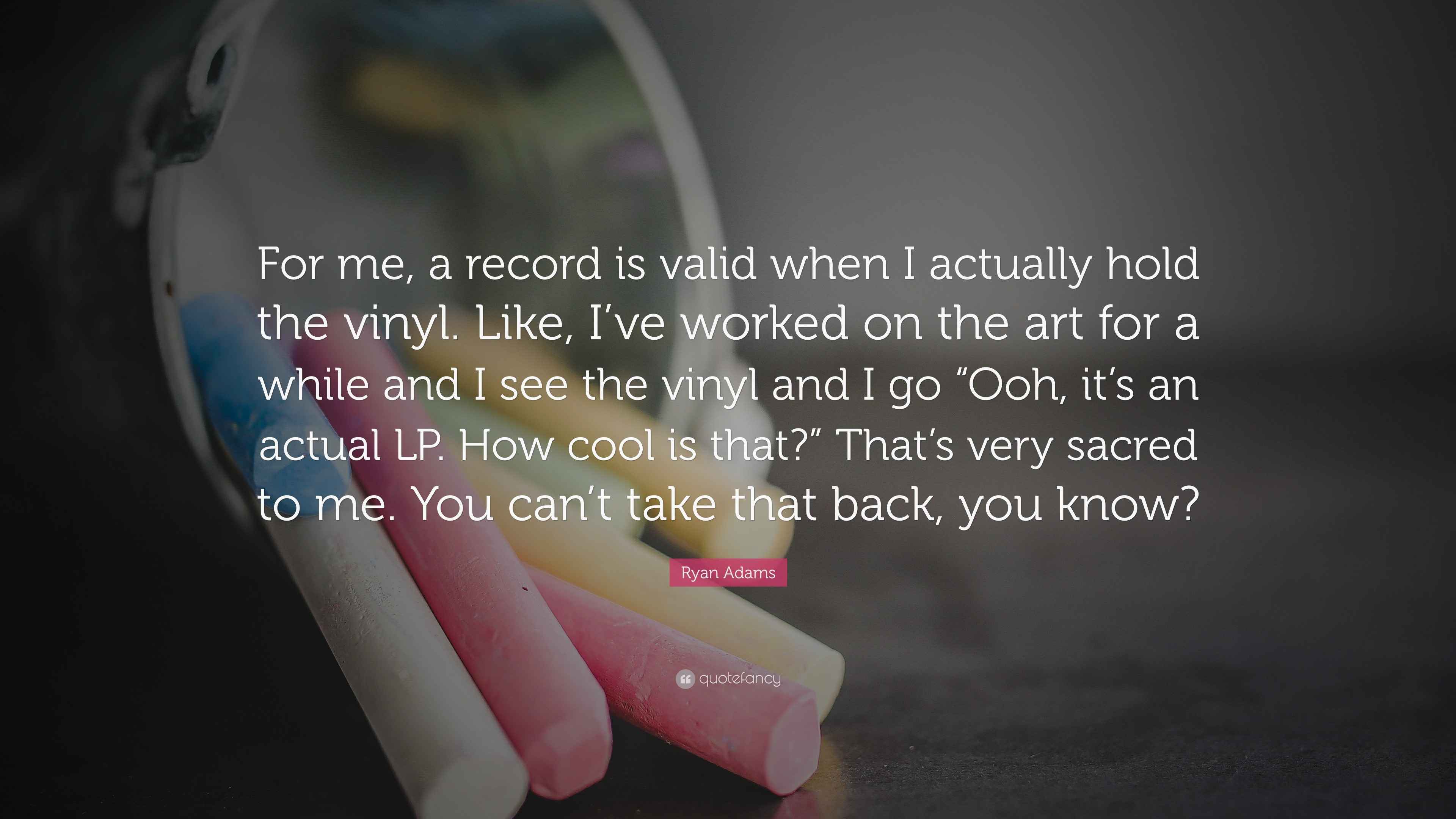 Ryan Adams Quote: “For me, a record is valid when I actually hold the ...
