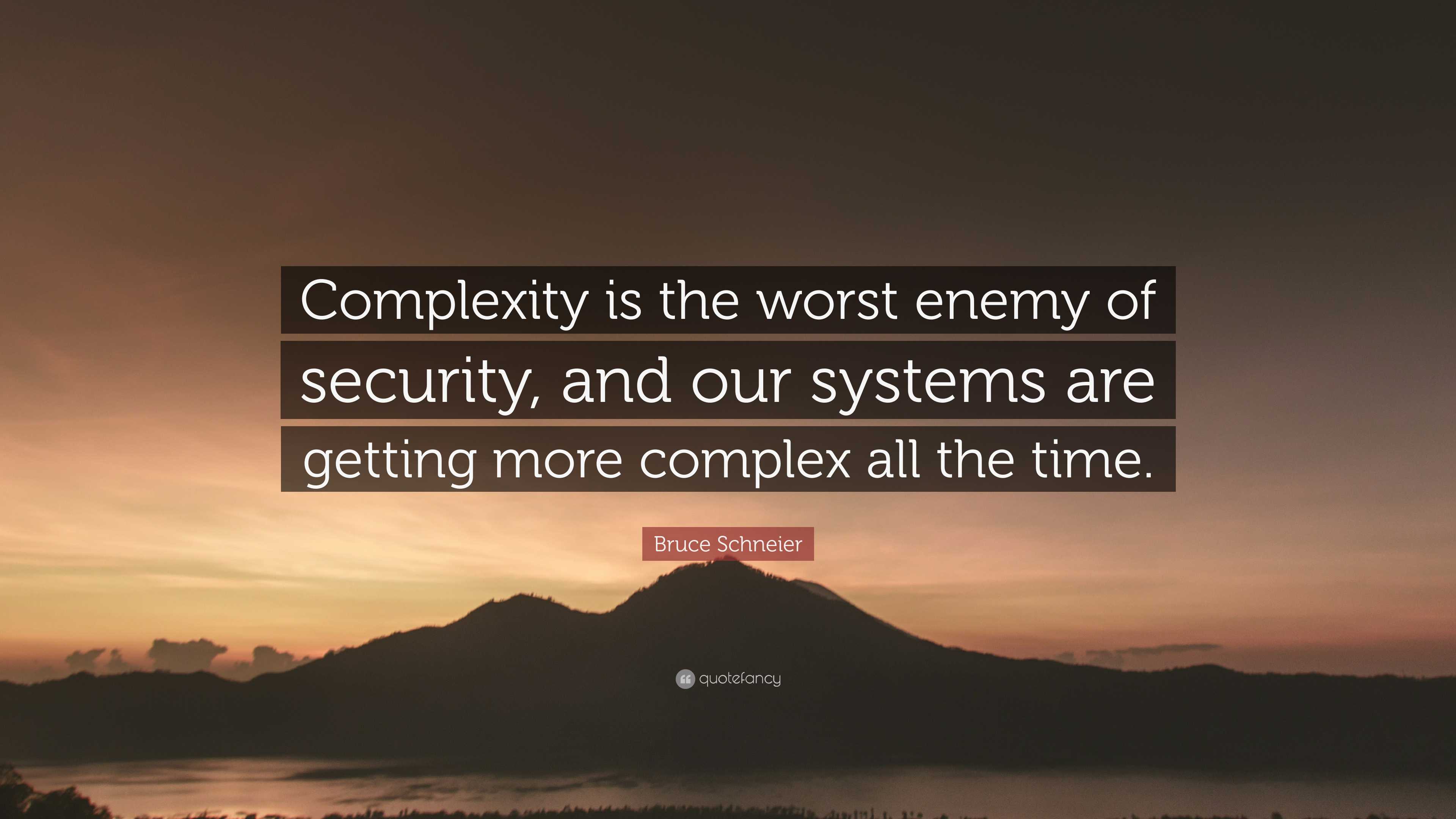 Bruce Schneier Quote: “Complexity is the worst enemy of security, and our systems are getting ...