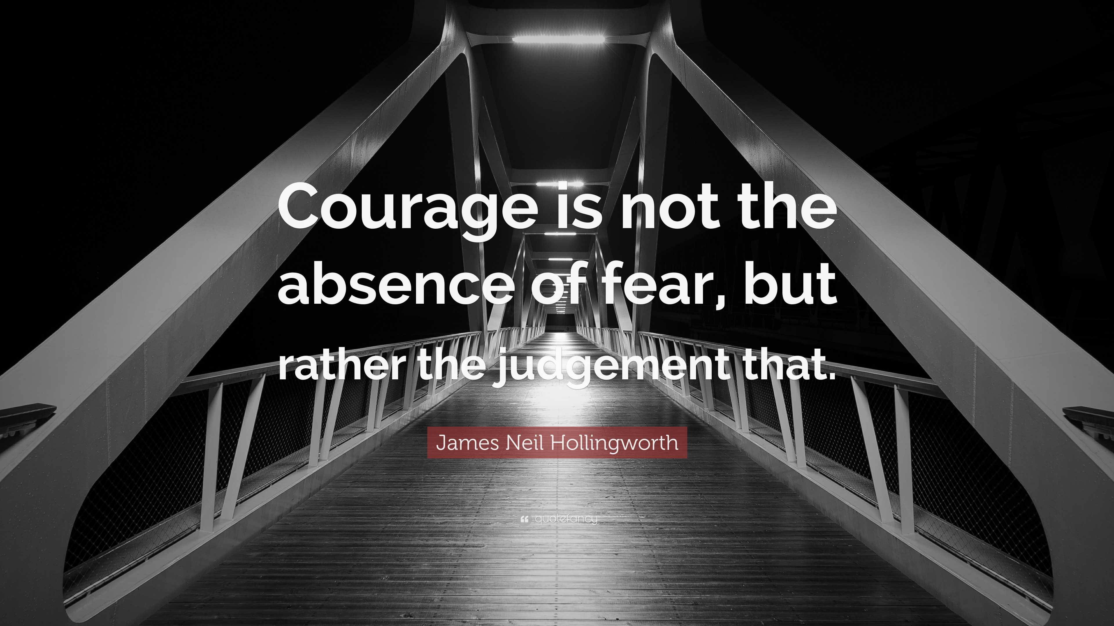 James Neil Hollingworth Quote: “Courage is not the absence of fear, but ...