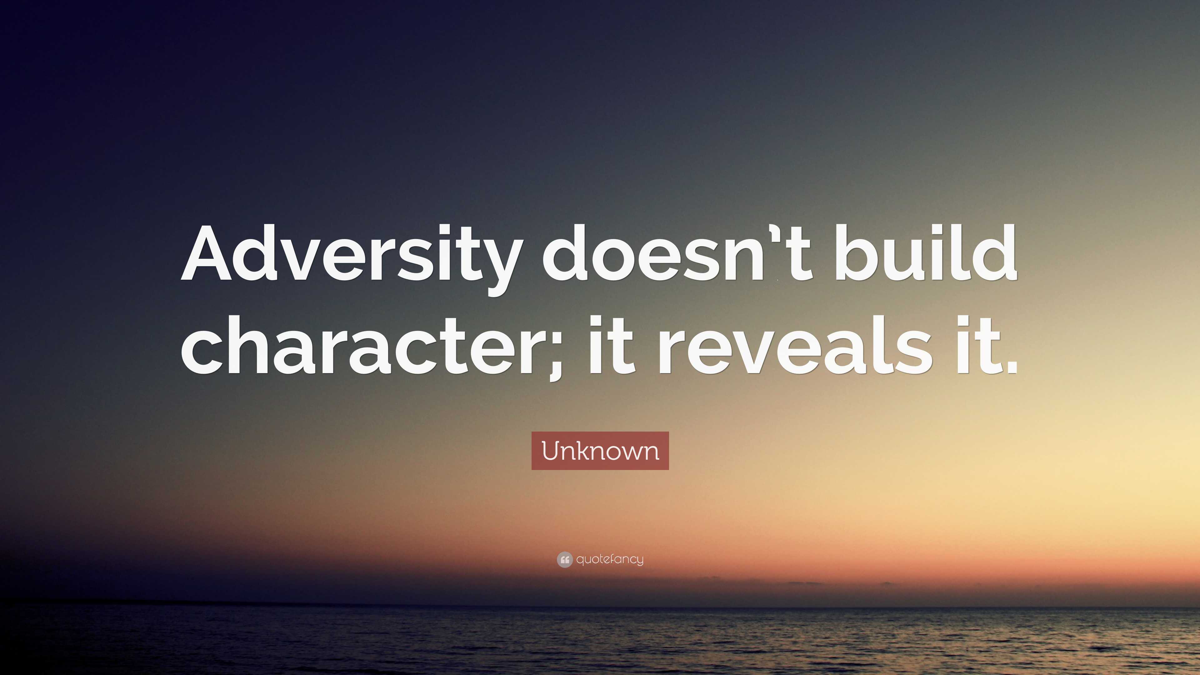 Unknown Quote: “Adversity doesn’t build character; it reveals it.”
