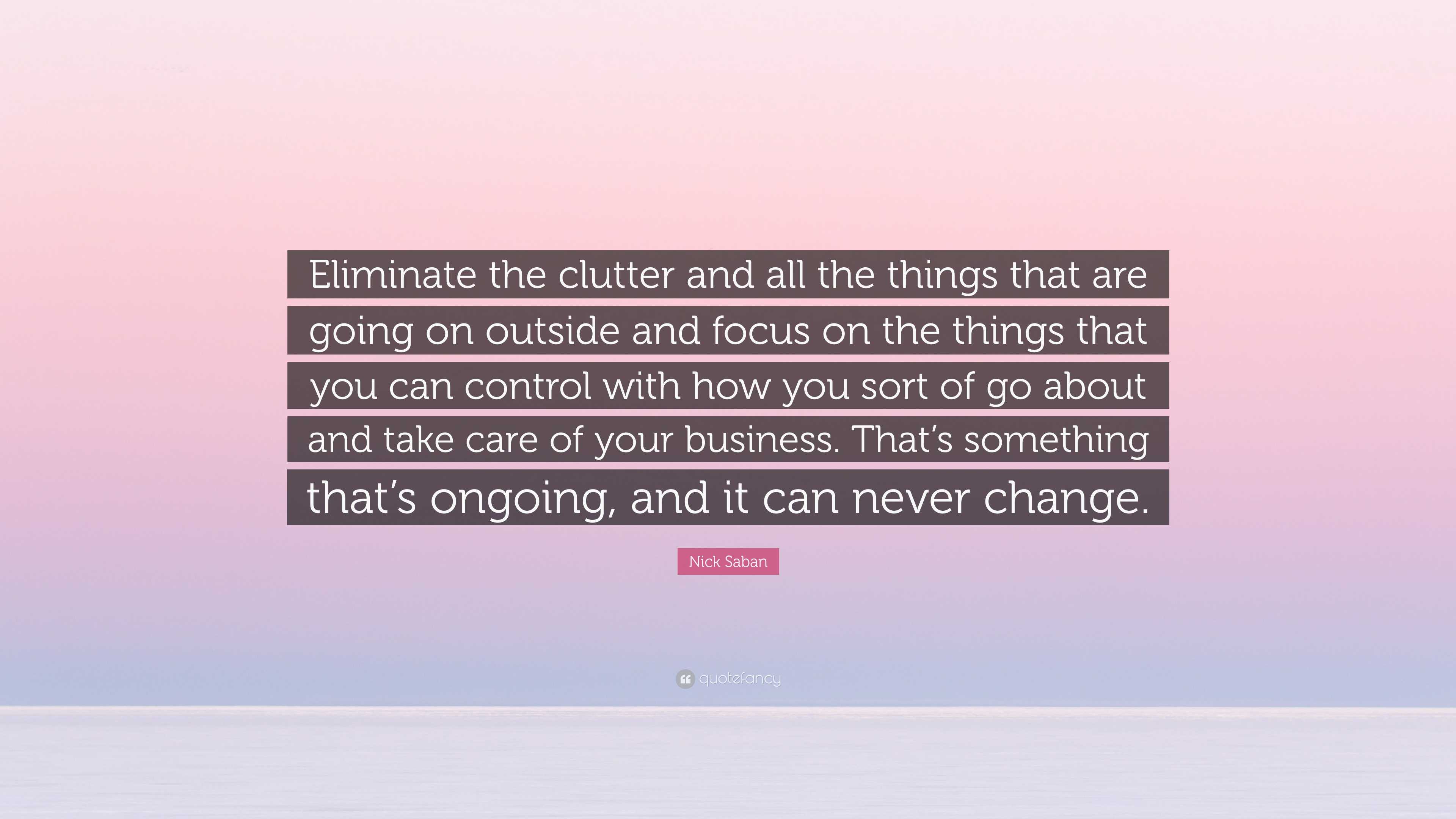 Nick Saban Quote: “Eliminate the clutter and all the things that are ...