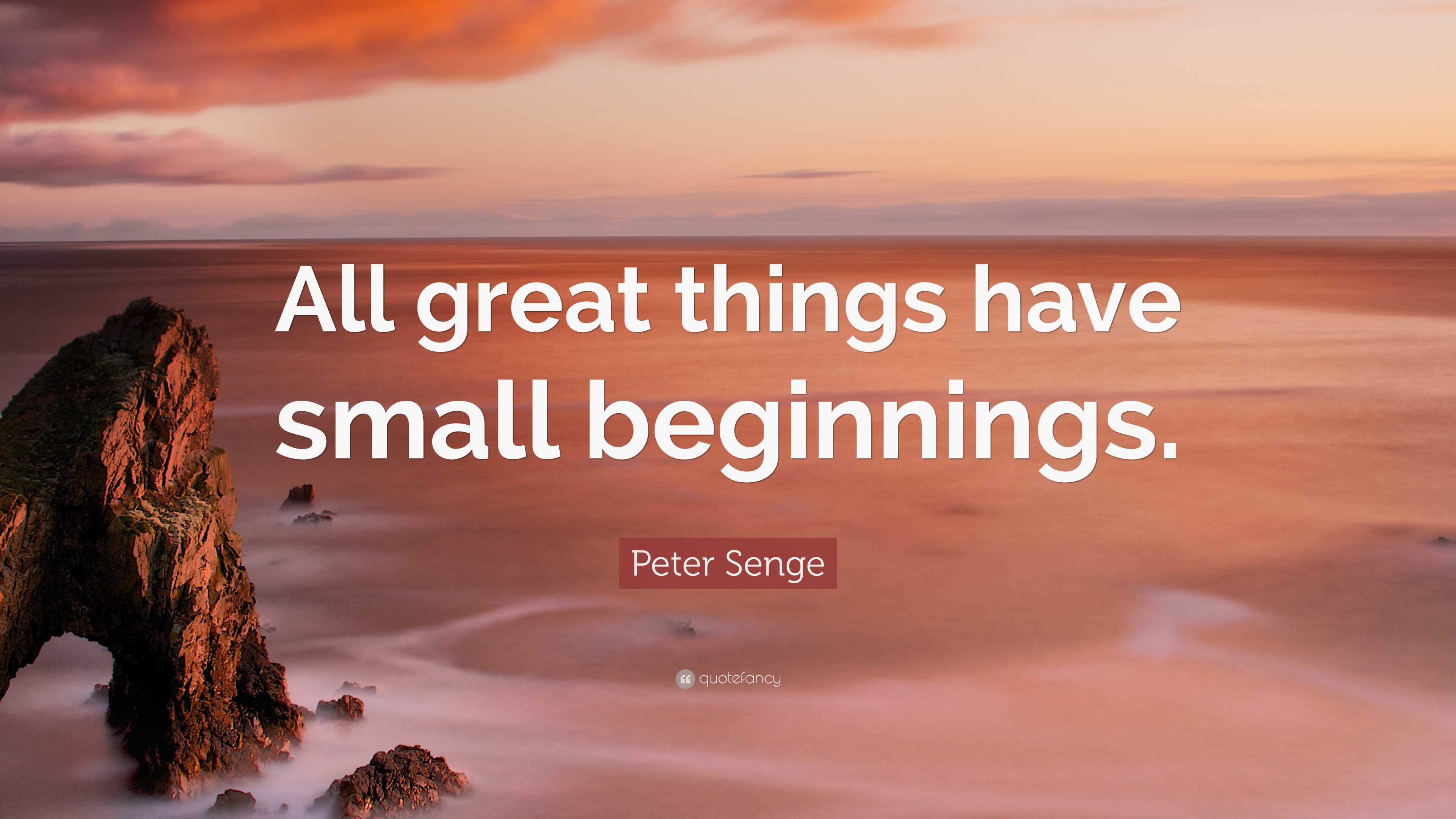 Peter Senge Quote: “All great things have small beginnings.”