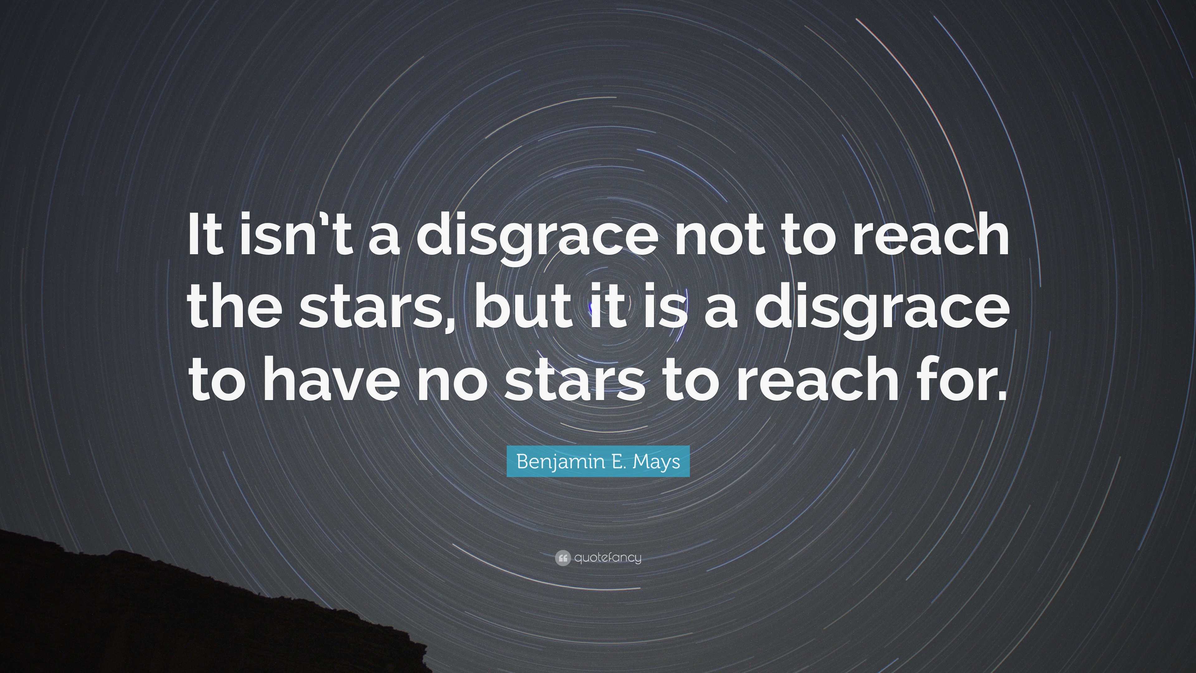 Benjamin E. Mays Quote: “It isn’t a disgrace not to reach the stars ...