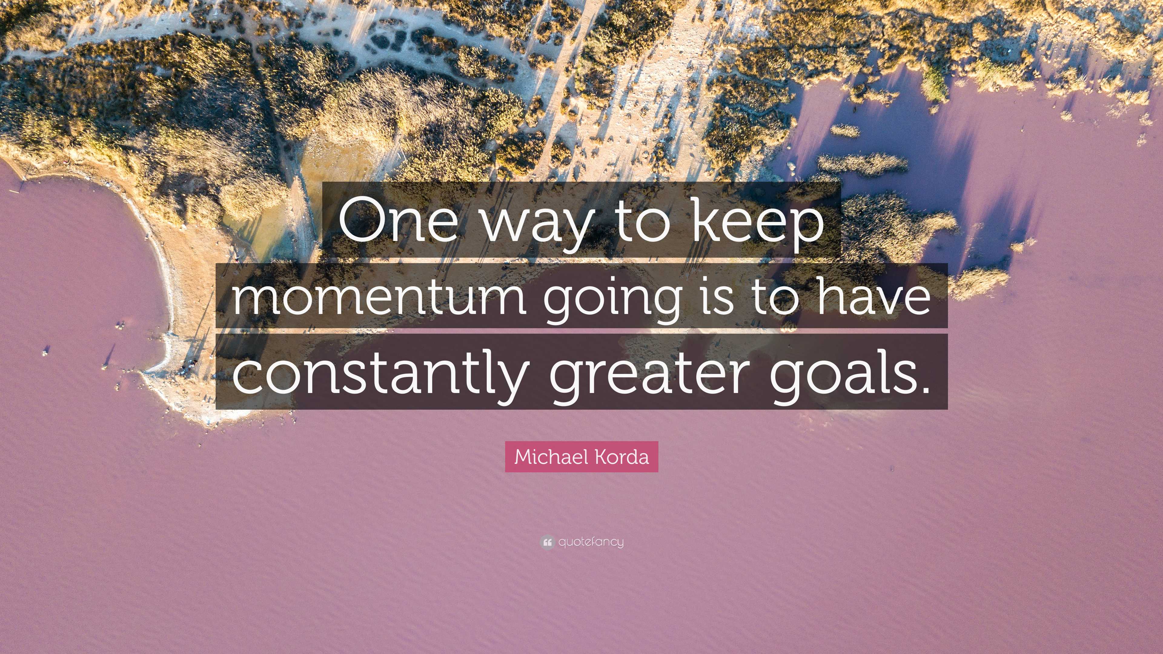 Michael Korda Quote: “One way to keep momentum going is to have ...