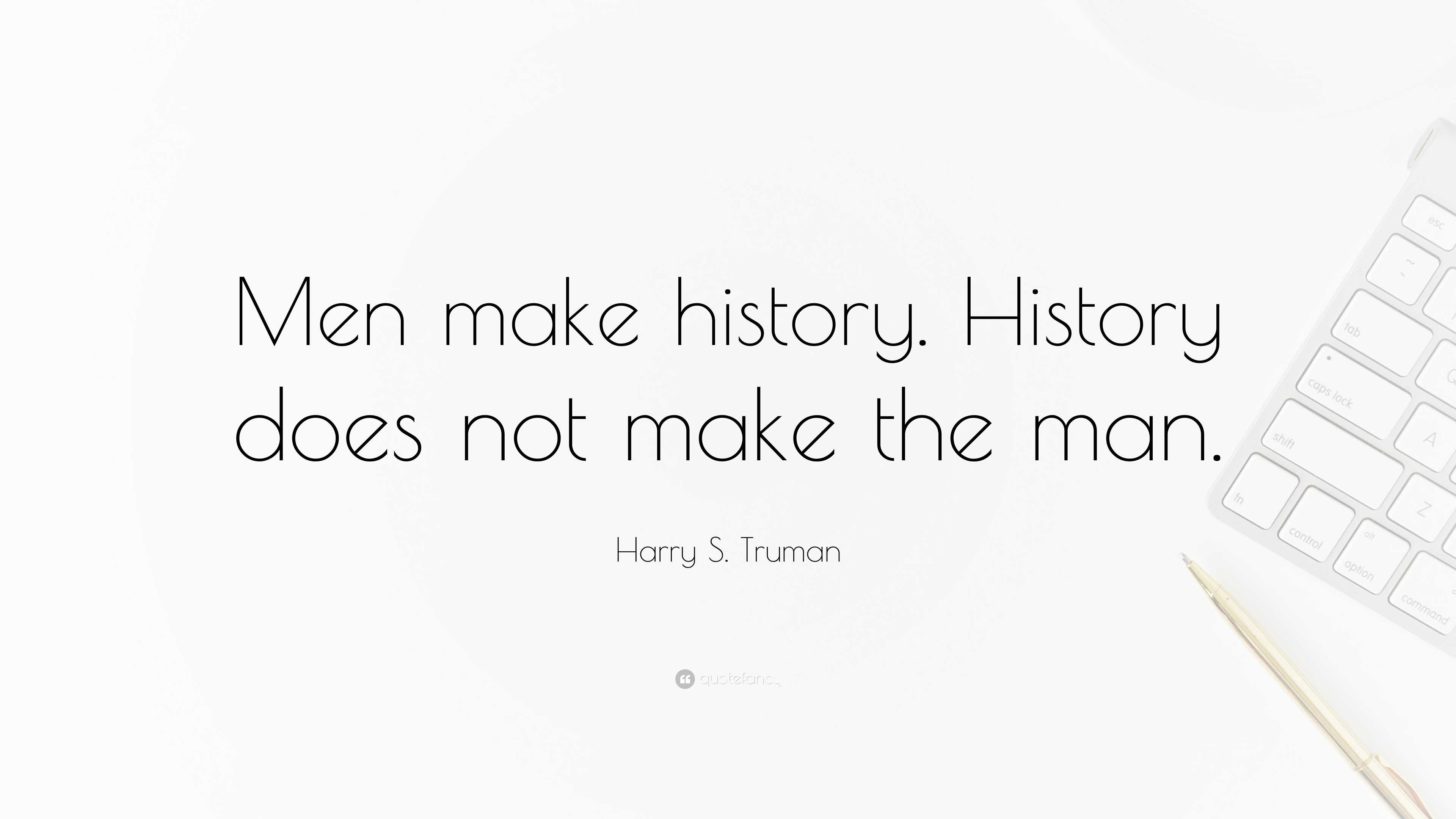 Harry S. Truman Quote: “Men make history. History does not make the man.”