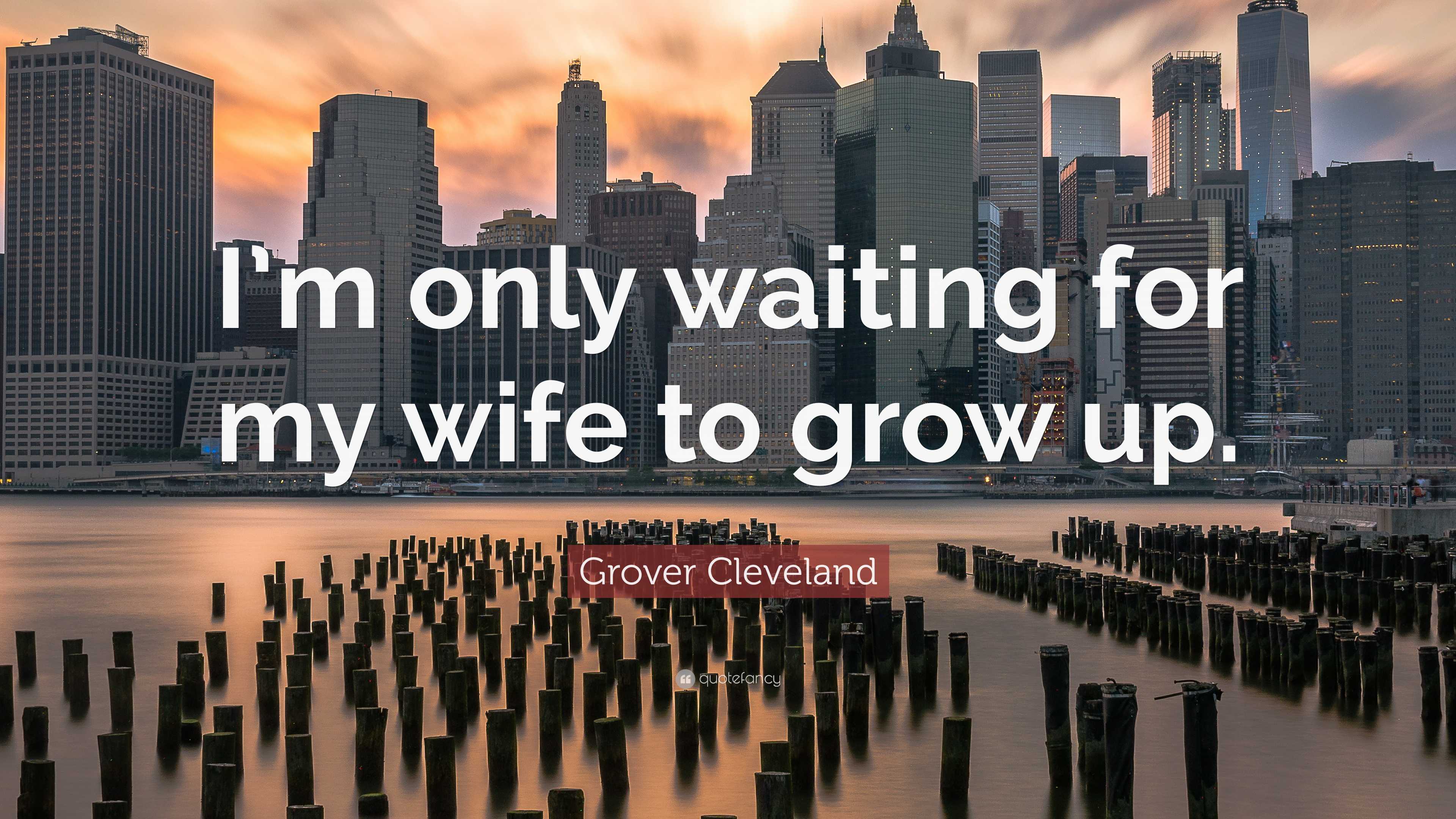Grover Cleveland Quote: “I’m only waiting for my wife to grow up.”