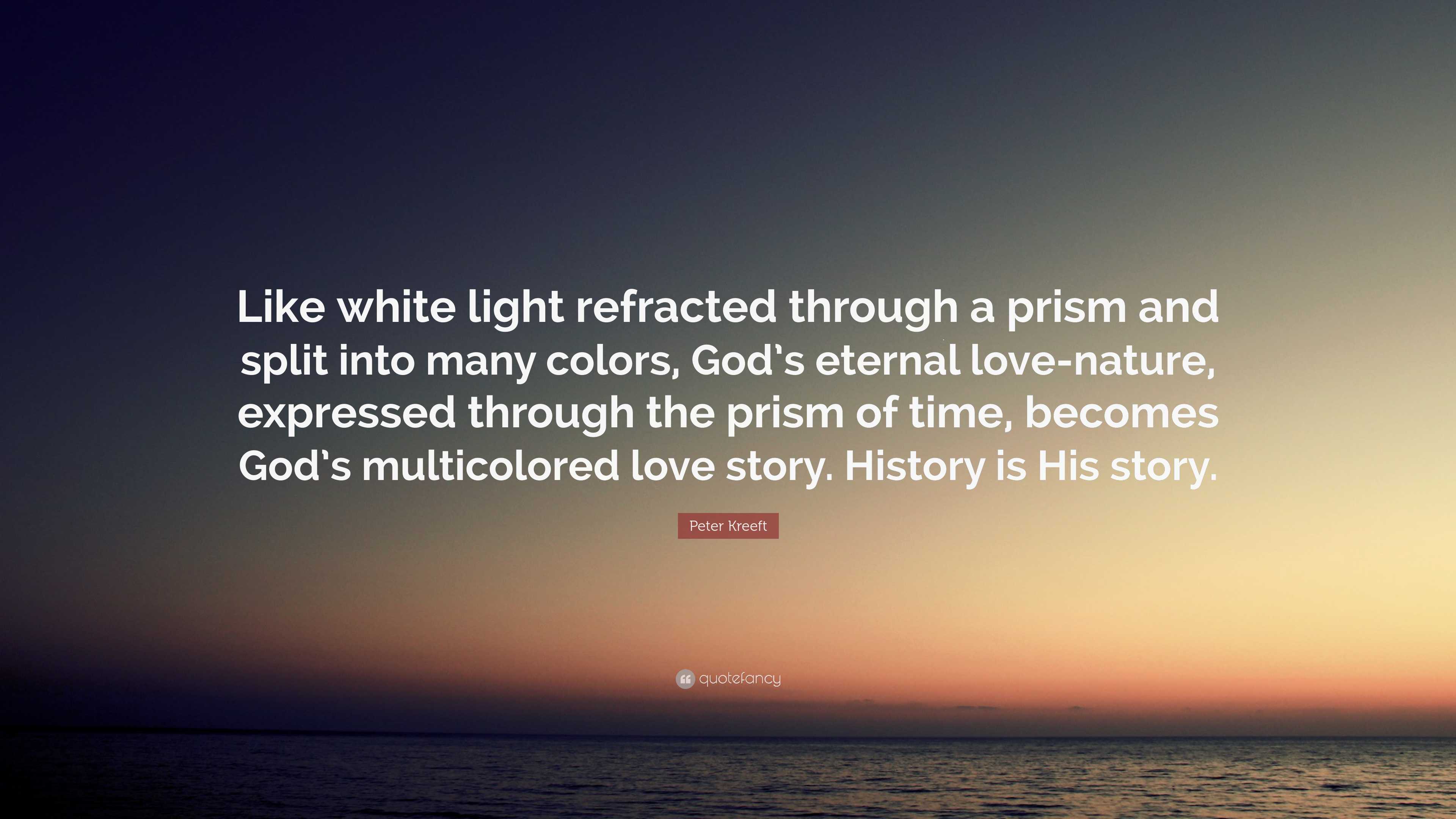 Peter Kreeft Quote: “Like white light refracted through a prism and ...