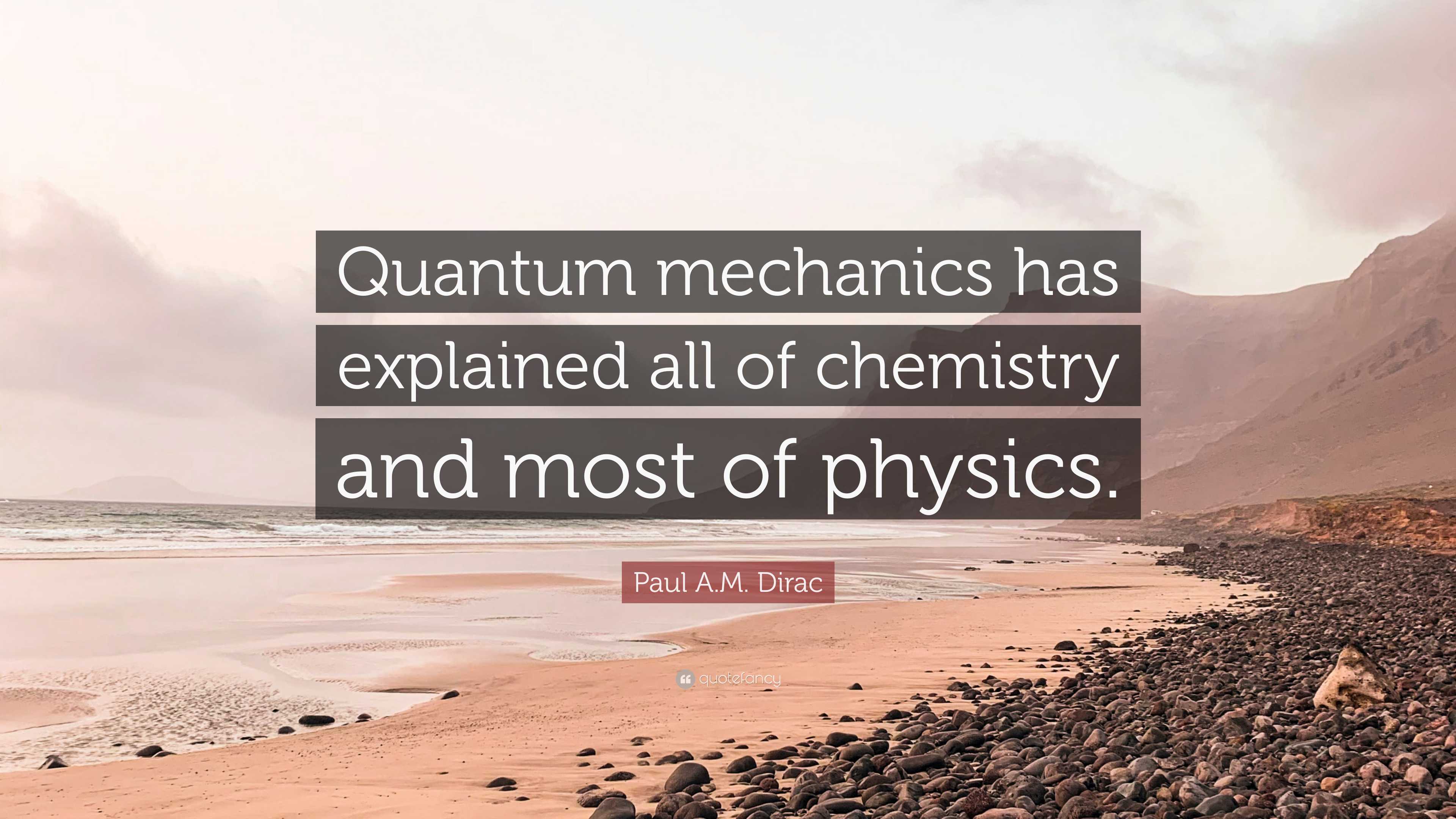 Paul A.M. Dirac Quote: “Quantum mechanics has explained all of ...