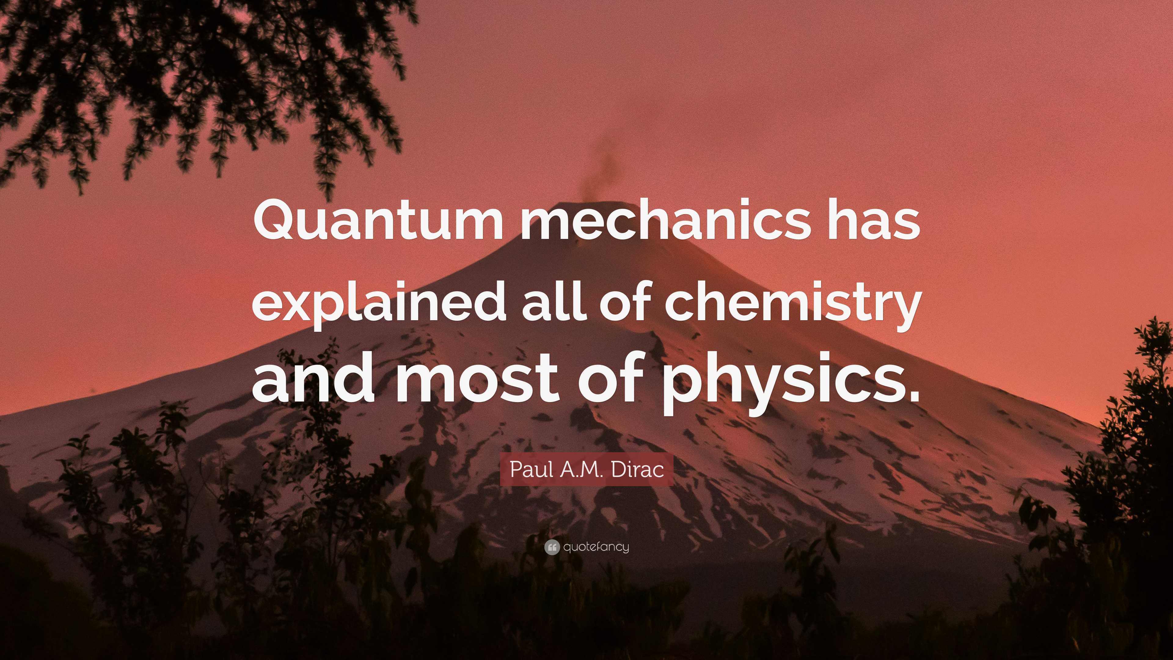 Paul A.M. Dirac Quote: “Quantum mechanics has explained all of ...