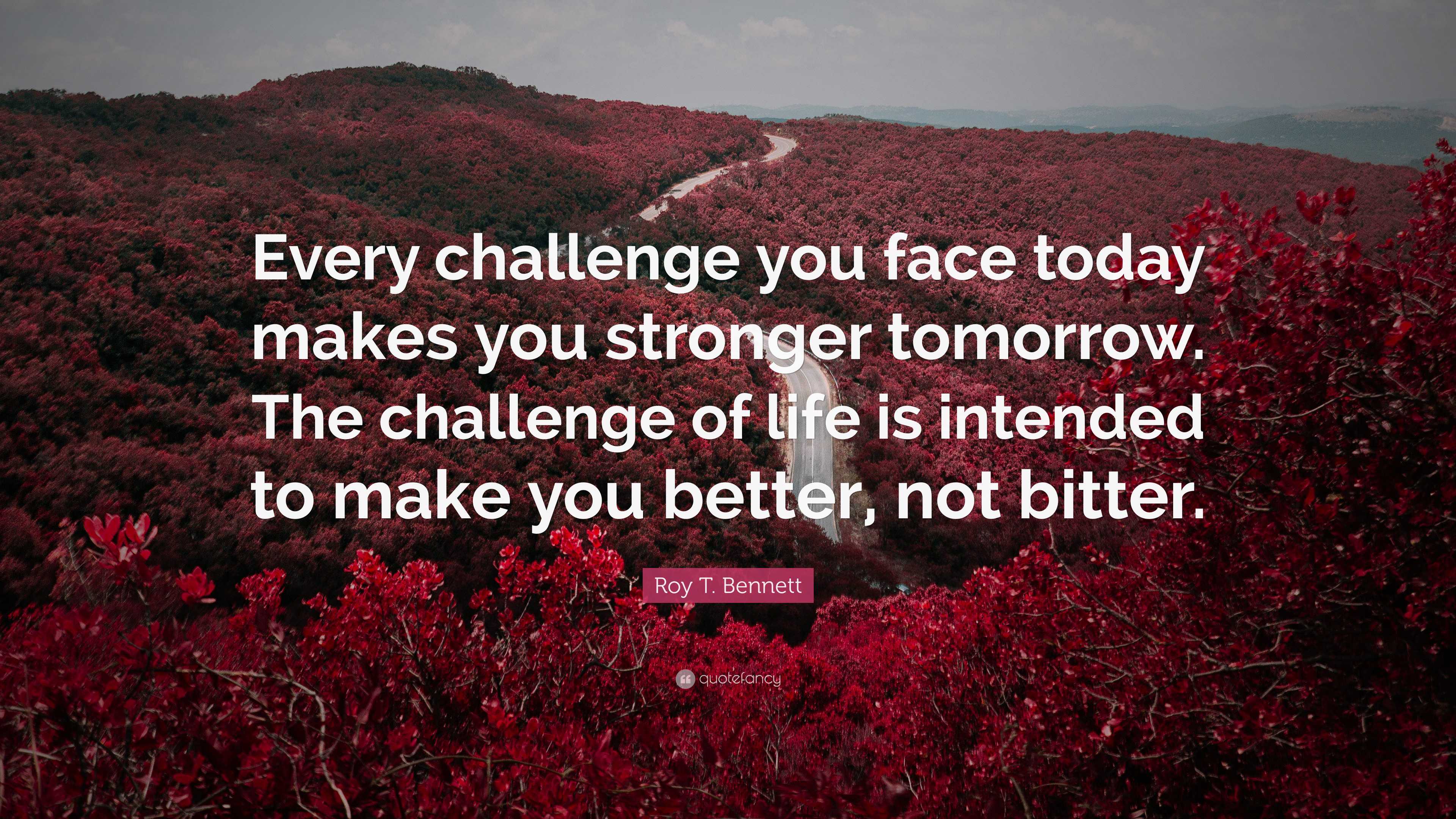 Roy T. Bennett Quote: “Every challenge you face today makes you ...