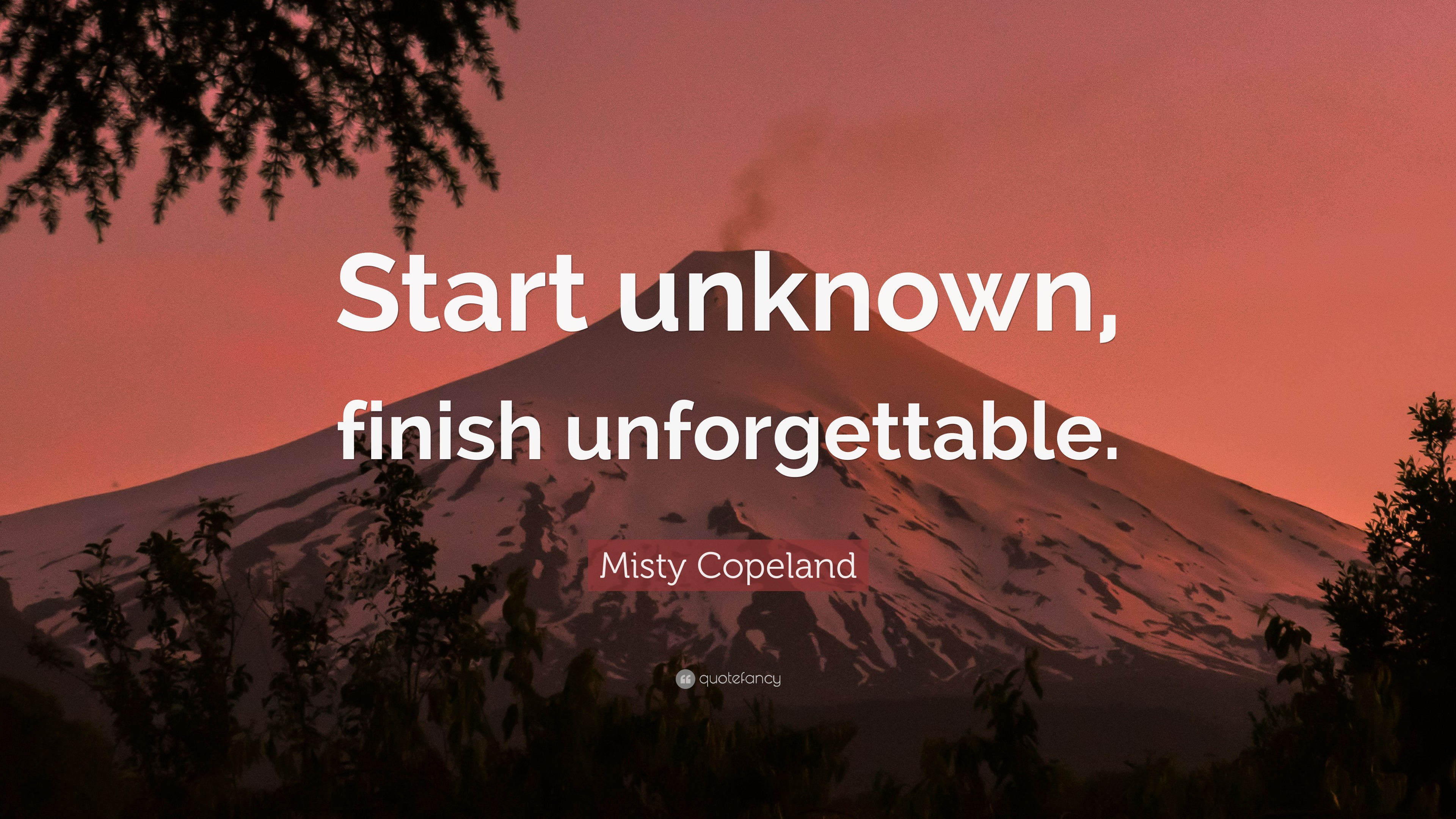 Misty Copeland Quote: “Start unknown, finish unforgettable.”