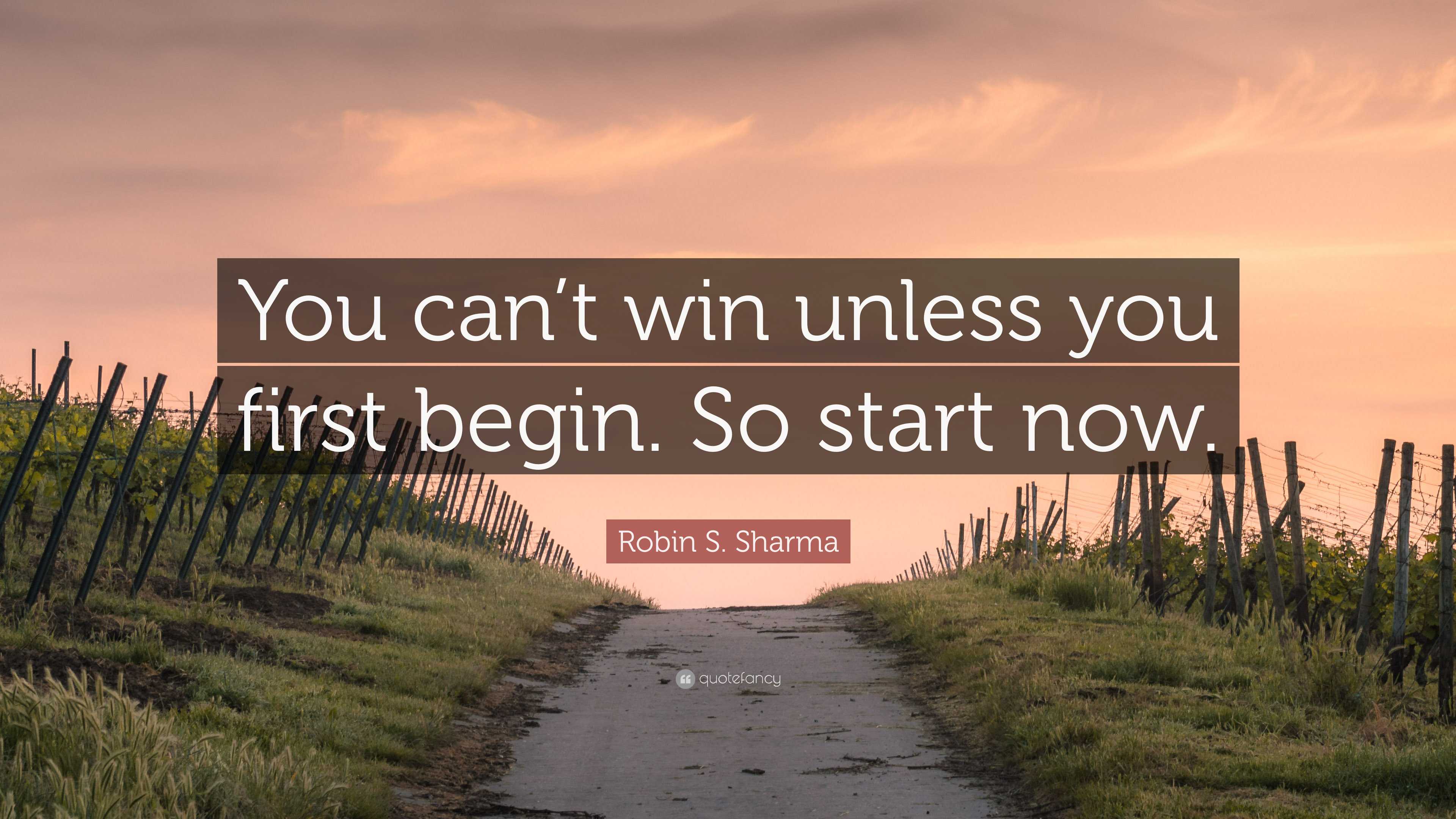 Robin S. Sharma Quote: “You can’t win unless you first begin. So start ...