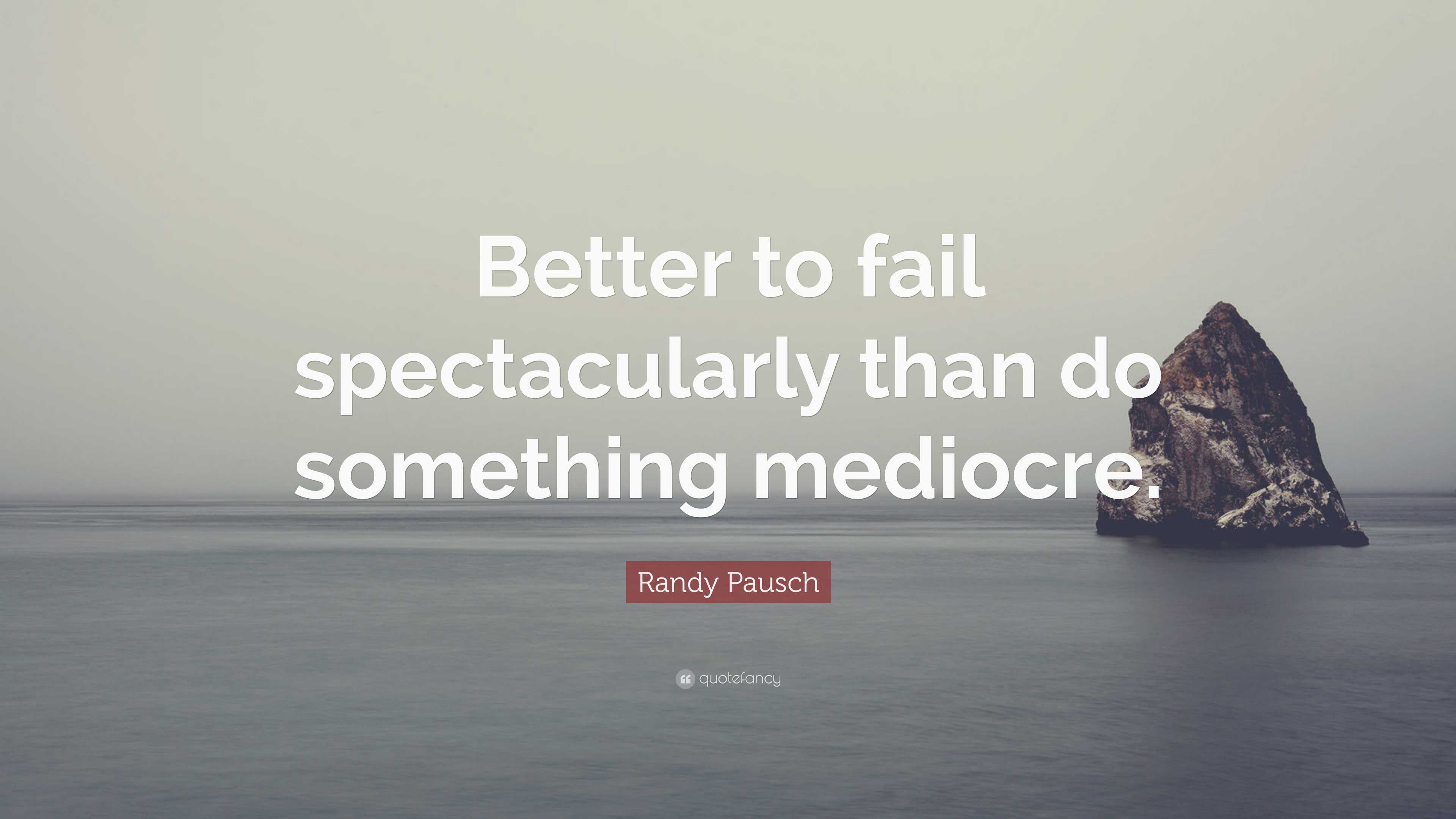 Randy Pausch Quote: “Better to fail spectacularly than do something ...
