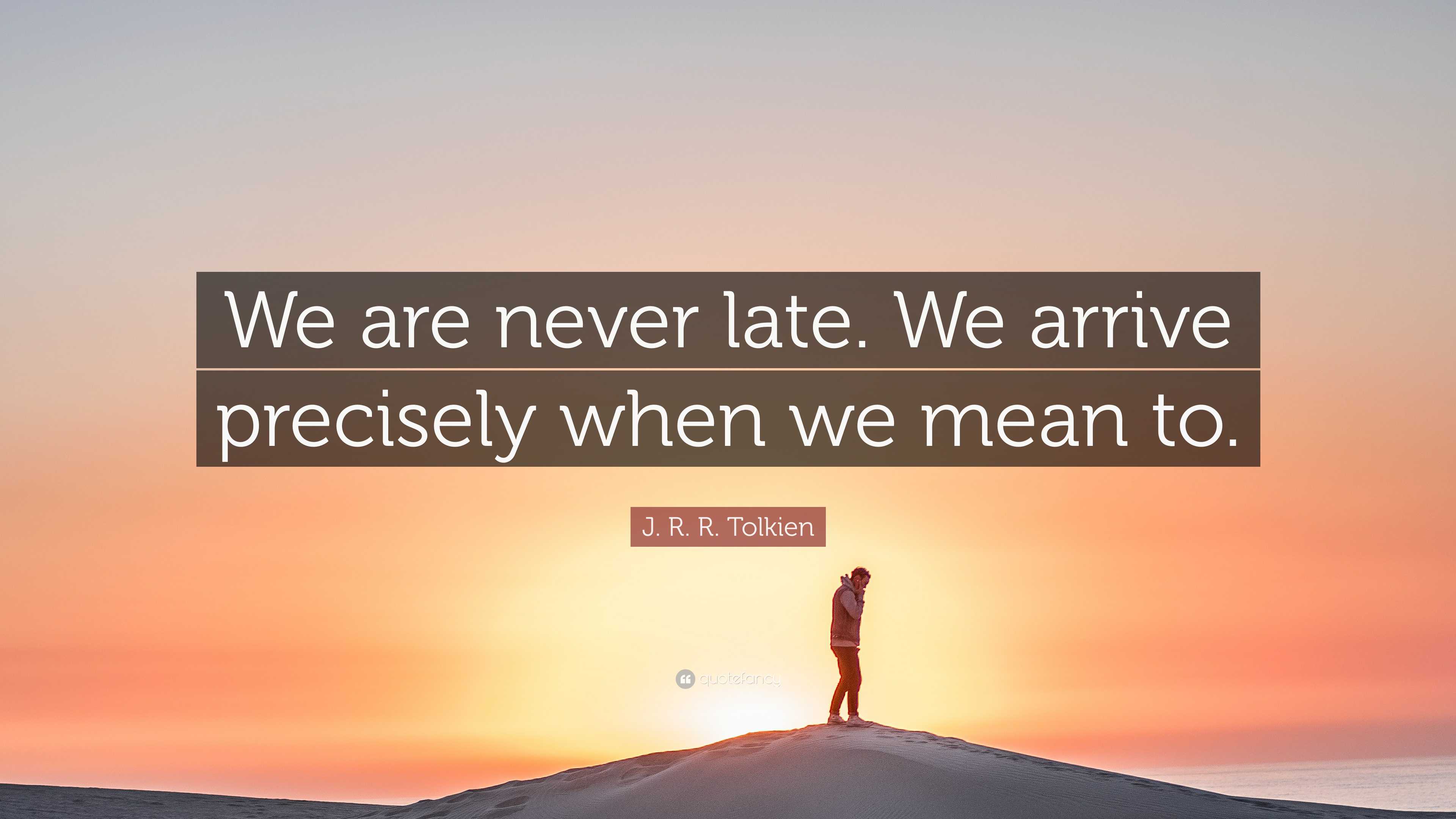 J. R. R. Tolkien Quote: “We are never late. We arrive precisely when we ...