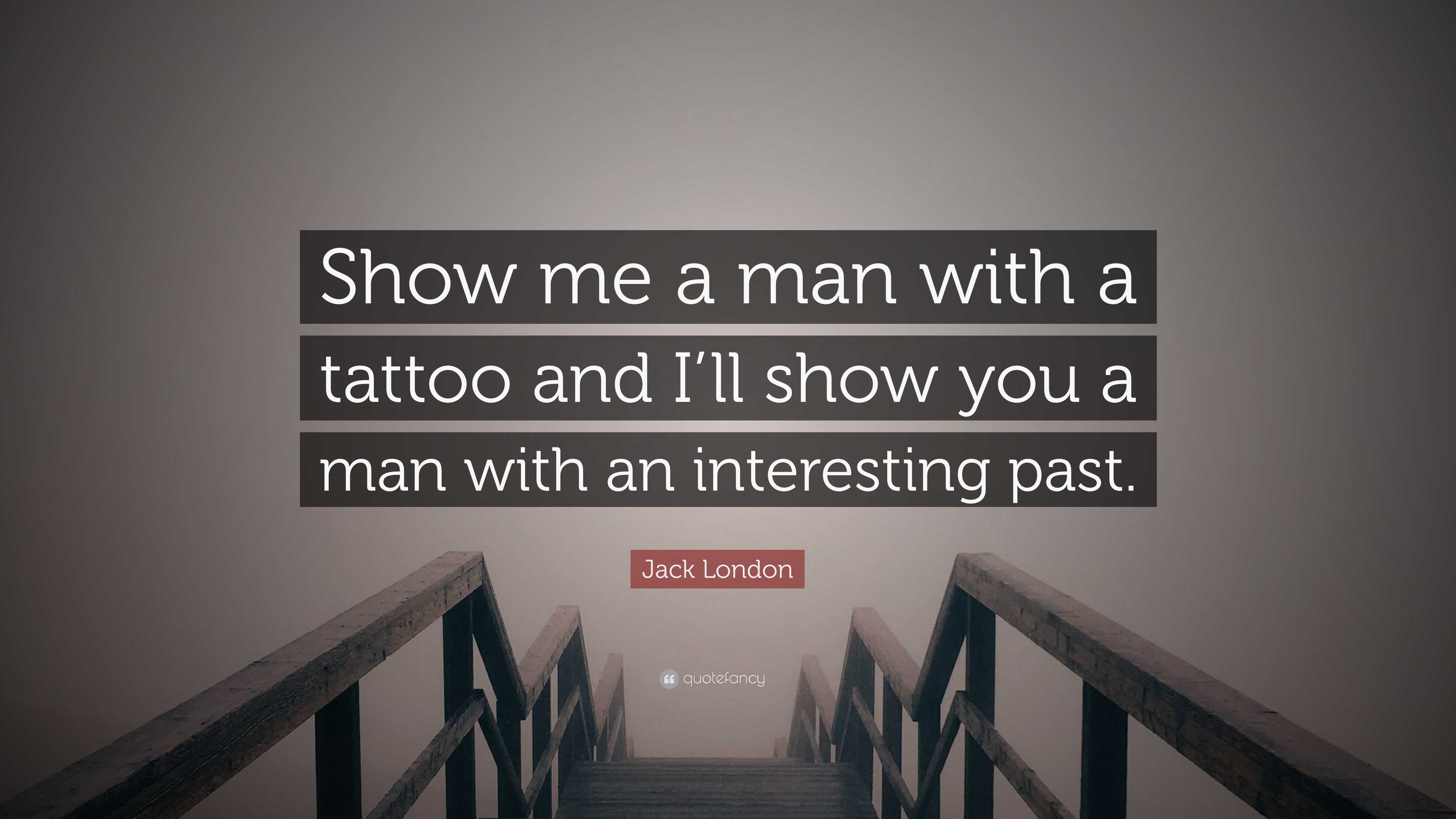 Jack London Quote: “Show me a man with a tattoo and I’ll show you a man ...