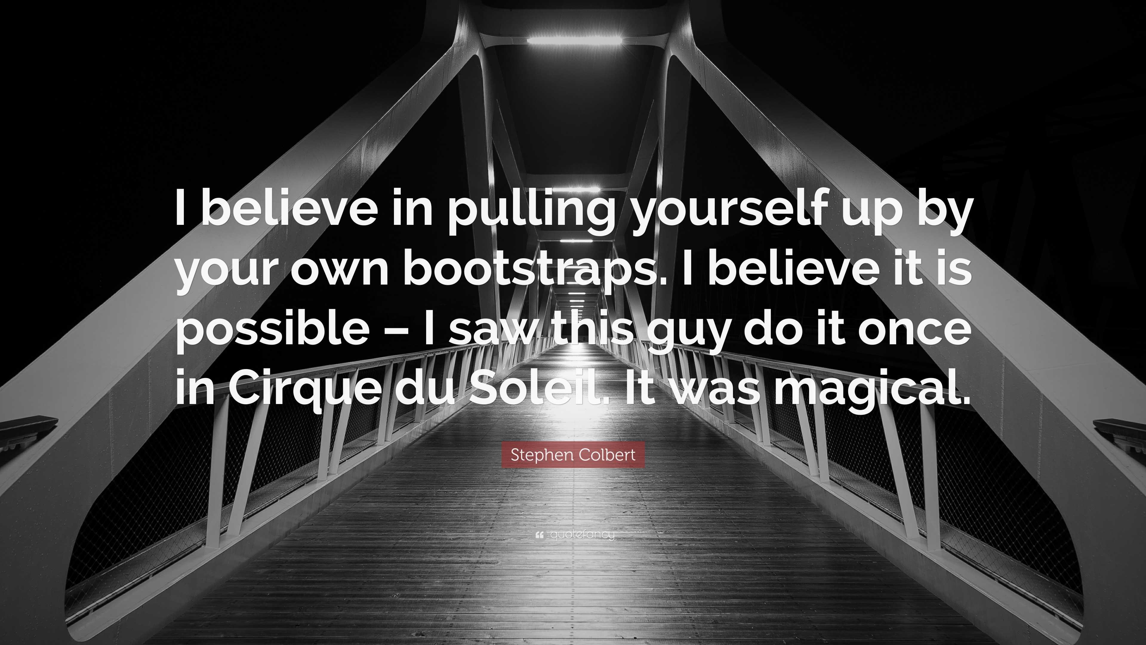 Stephen Colbert Quote: “I believe in pulling yourself up by your own ...