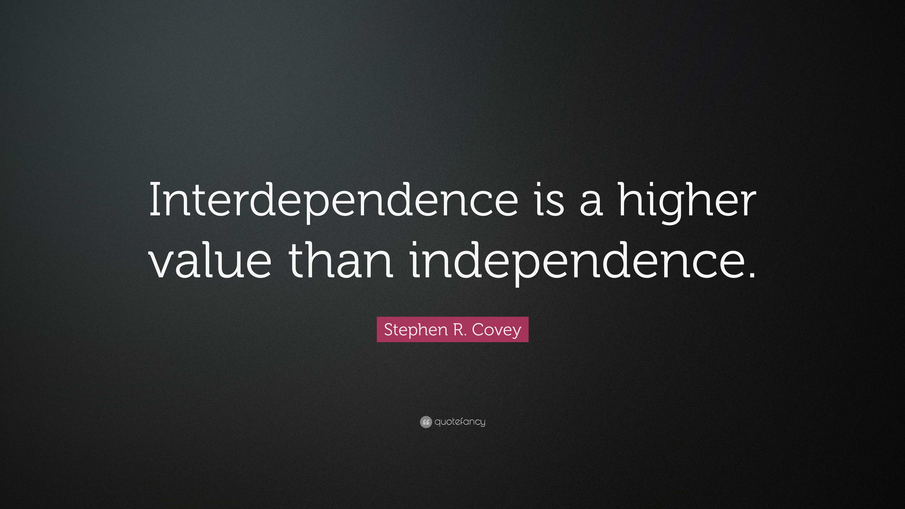 Stephen R. Covey Quote: “Interdependence is a higher value than ...