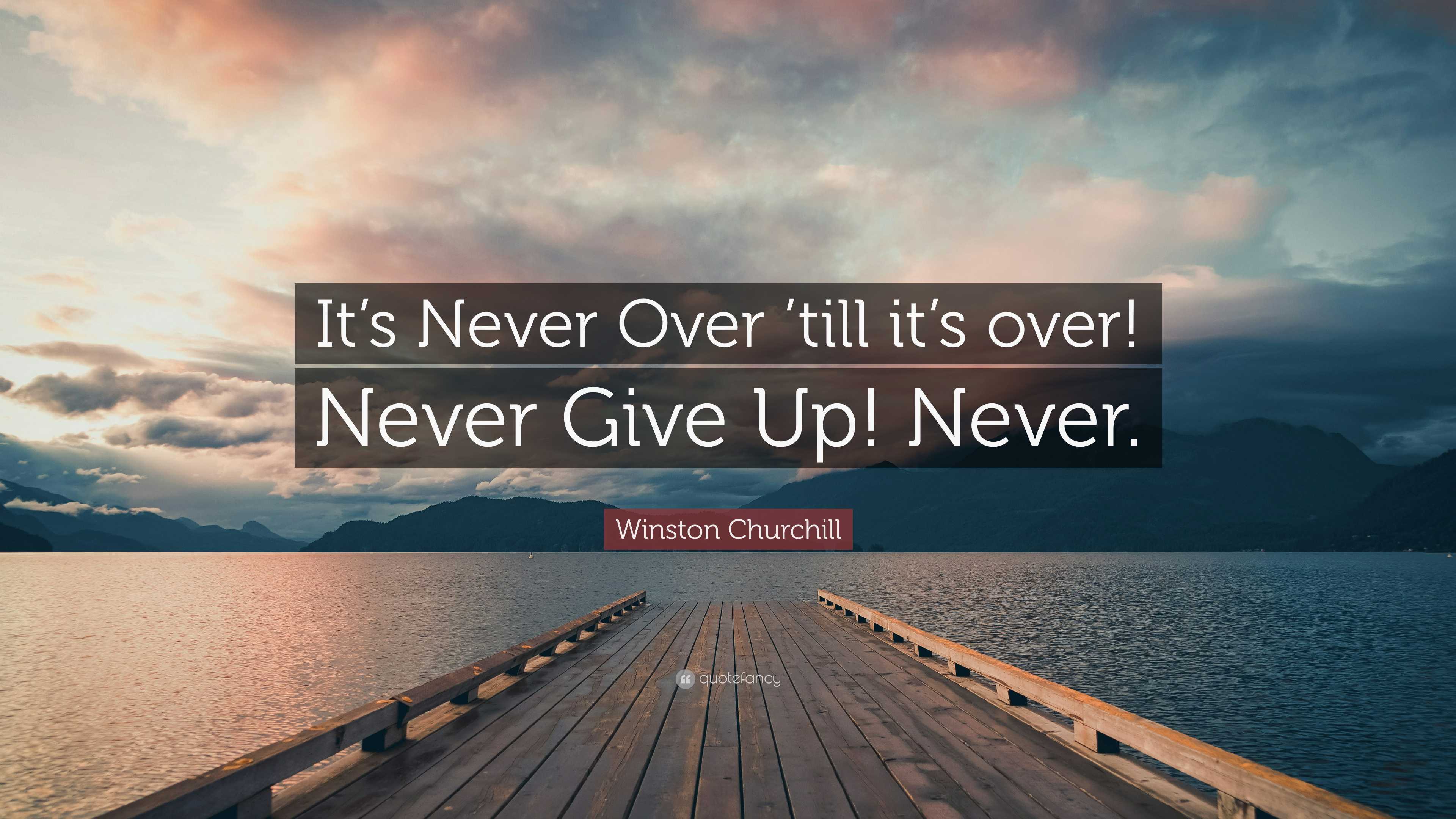 Winston Churchill Quote: “It’s Never Over ’till it’s over! Never Give ...