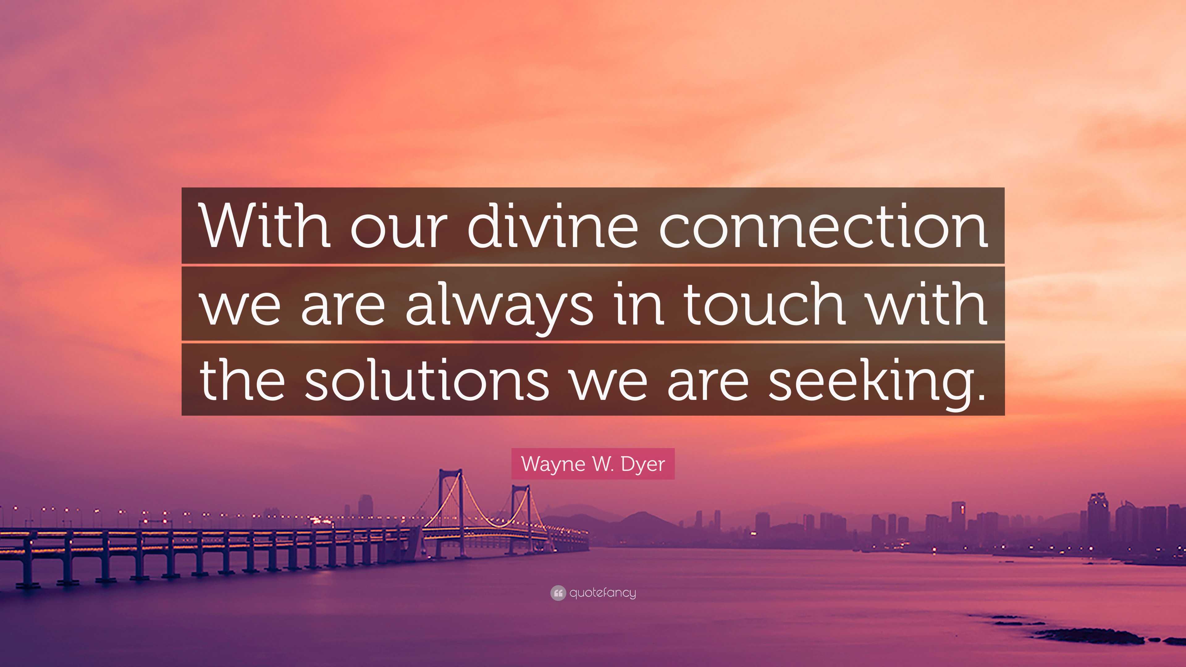 Wayne W. Dyer Quote: “With our divine connection we are always in touch ...