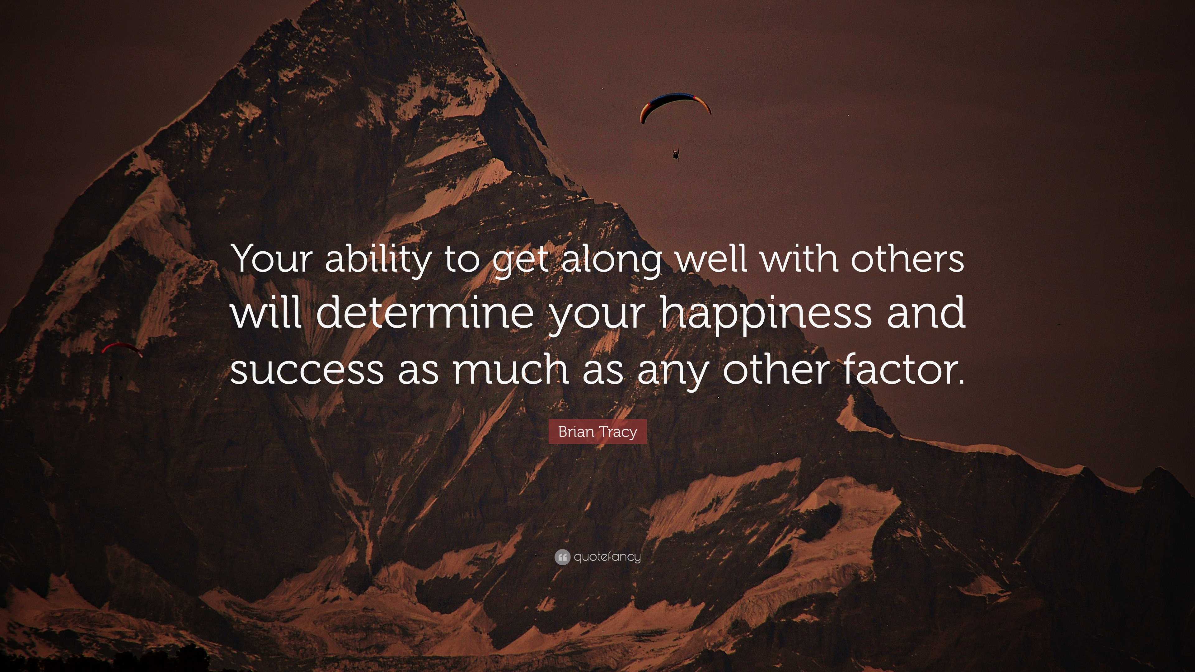 Brian Tracy Quote: “Your ability to get along well with others will ...