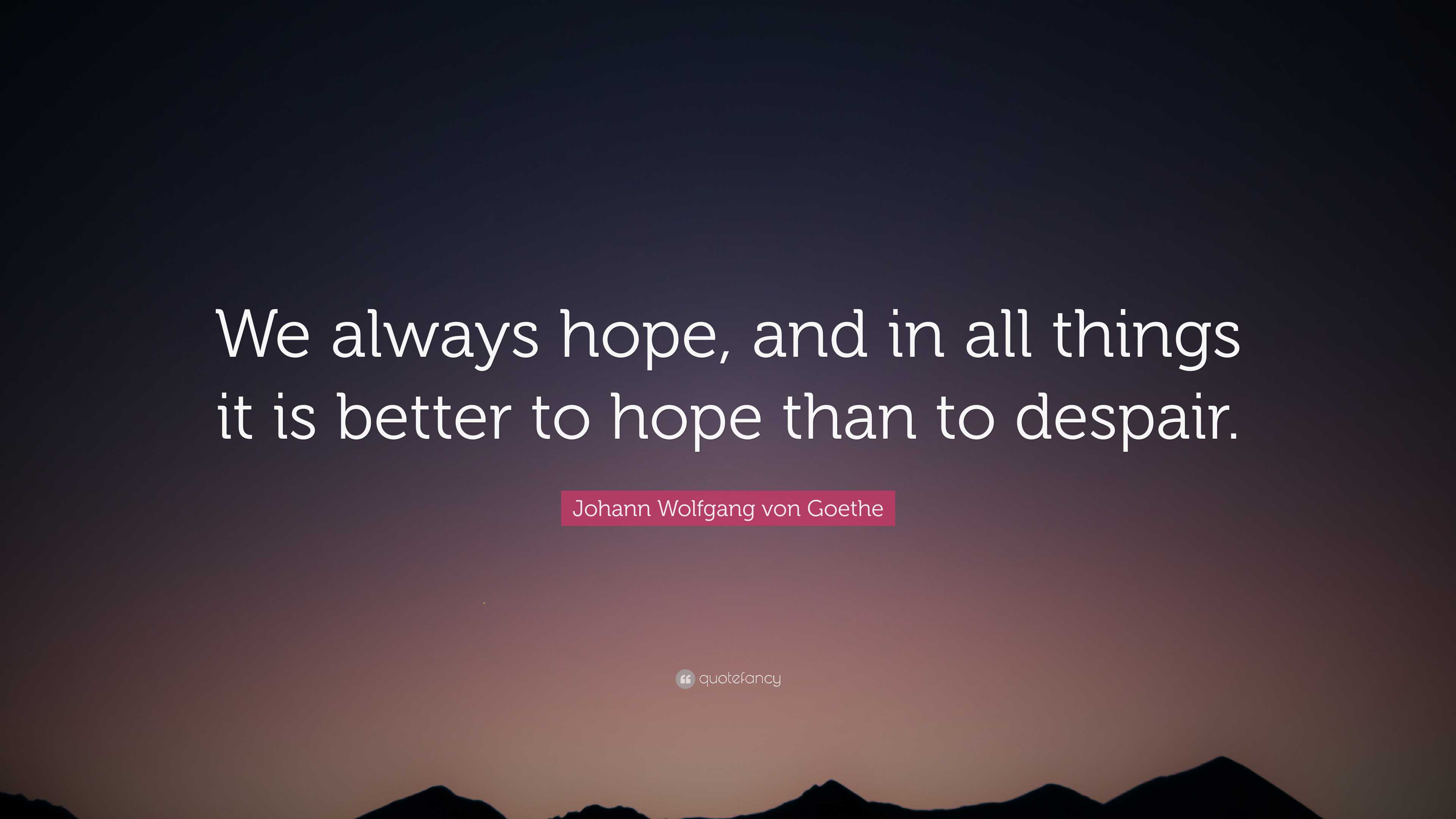 Johann Wolfgang von Goethe Quote: “We always hope, and in all things it ...
