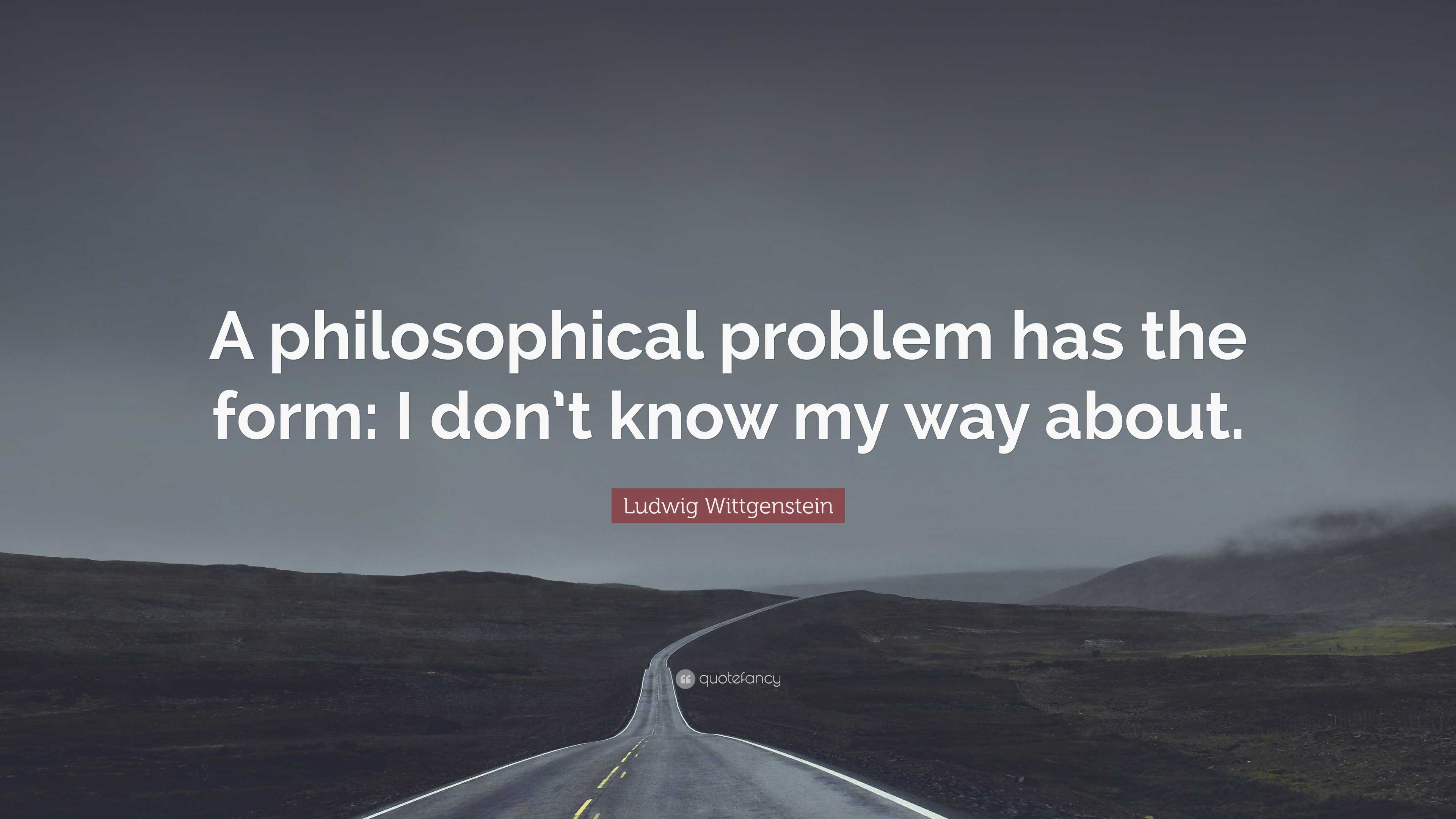 Ludwig Wittgenstein Quote: “A philosophical problem has the form: I don ...