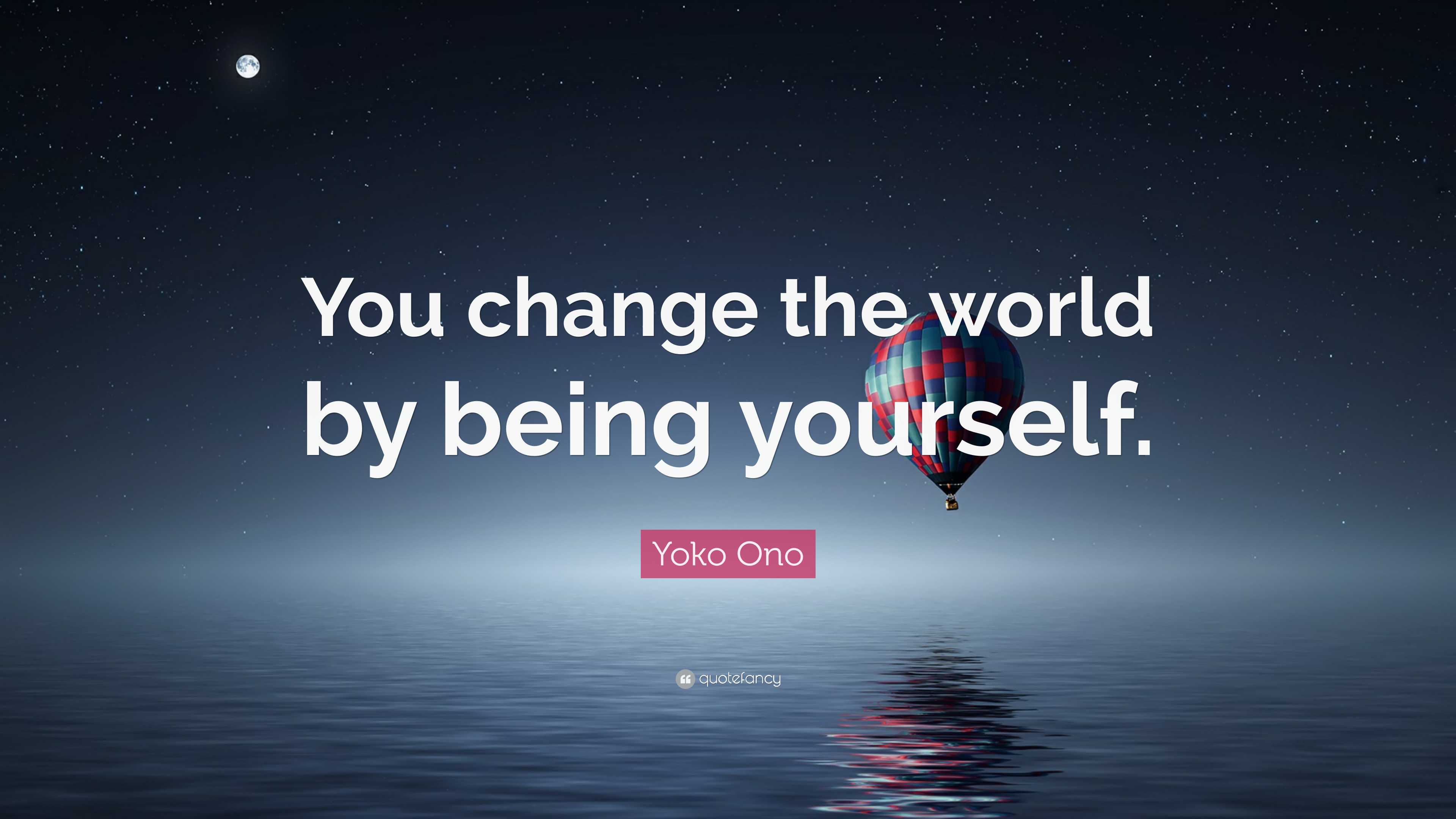 Yoko Ono Quote: “You change the world by being yourself.”