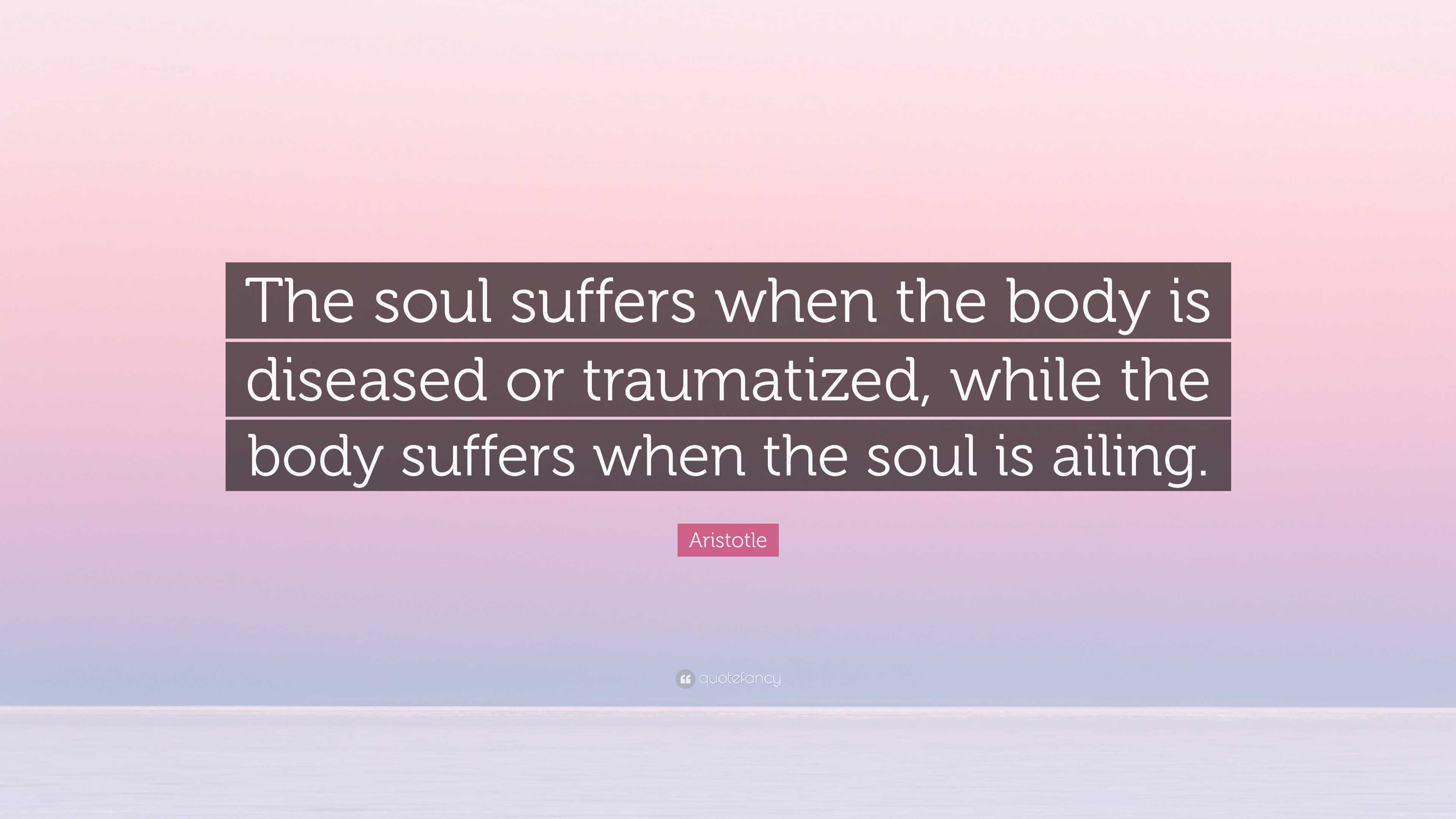 Aristotle Quote: “The soul suffers when the body is diseased or ...