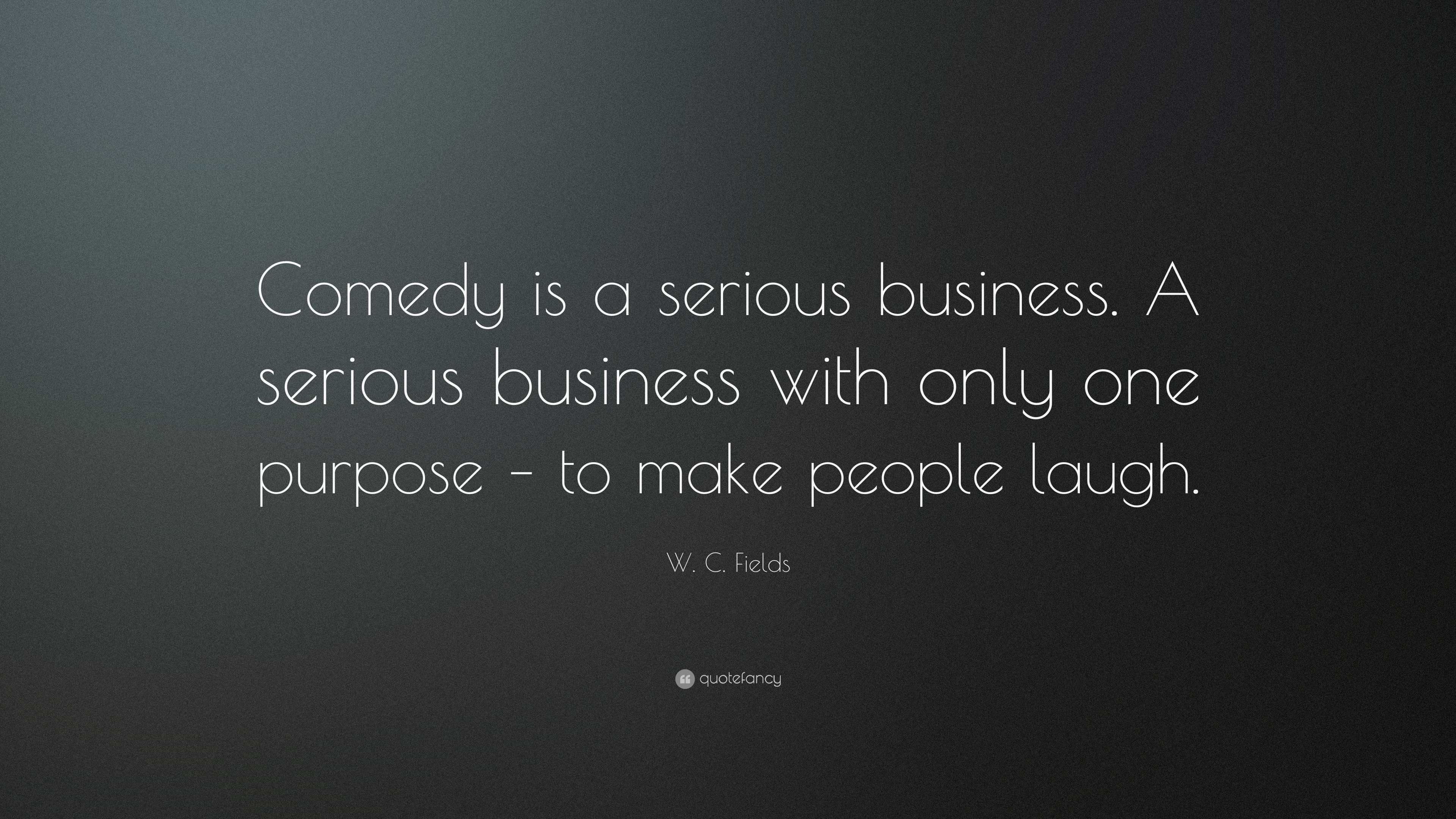 W. C. Fields Quote: “Comedy is a serious business. A serious business ...