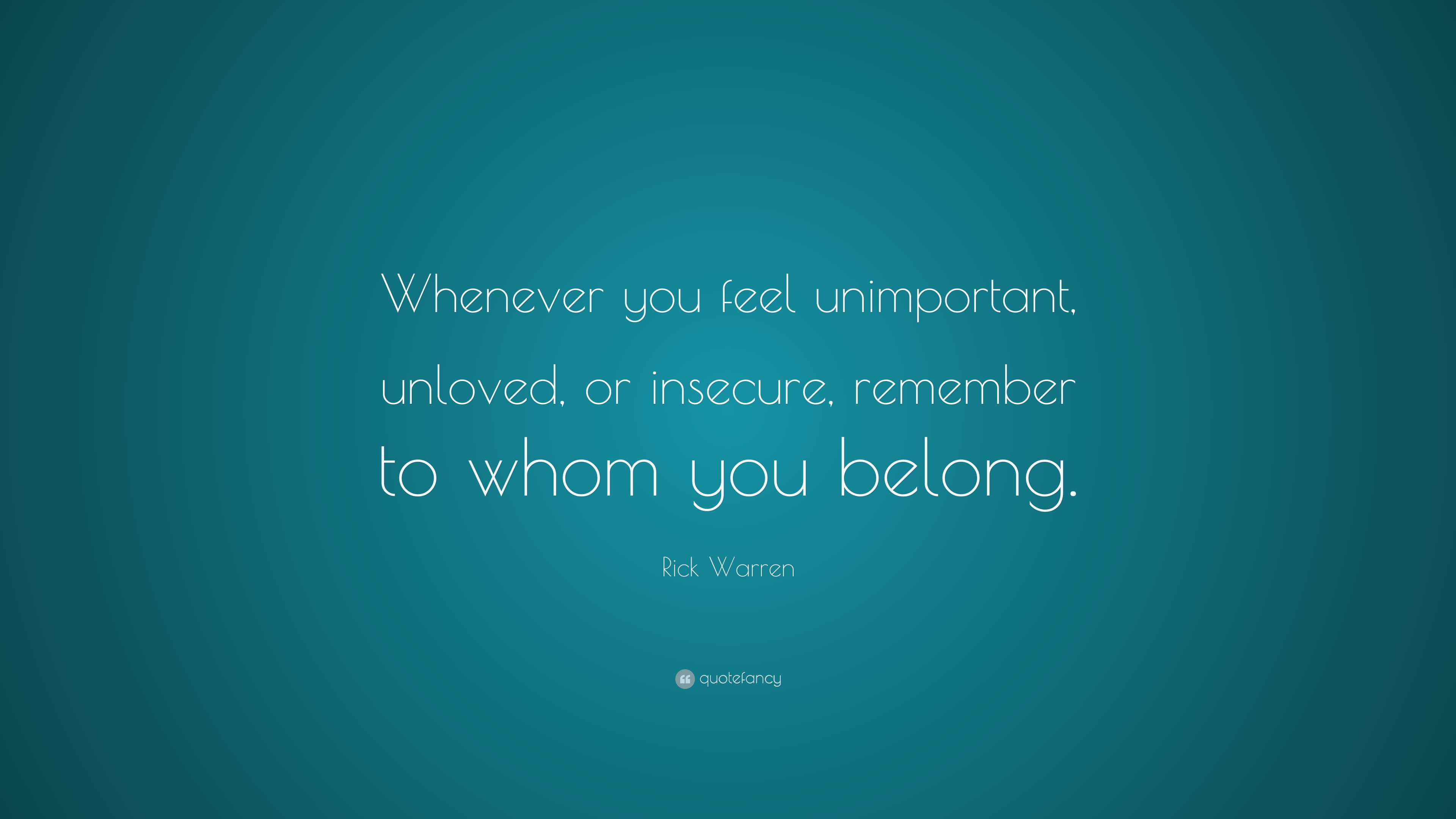Rick Warren Quote: “Whenever you feel unimportant, unloved, or insecure ...