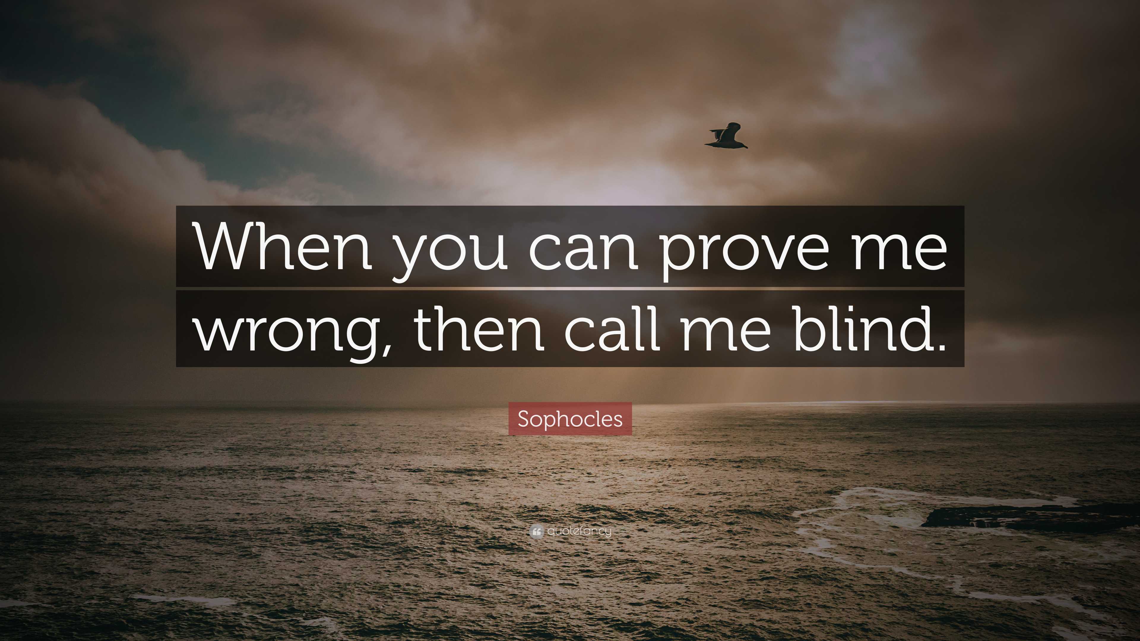 Sophocles Quote: “When you can prove me wrong, then call me blind.”
