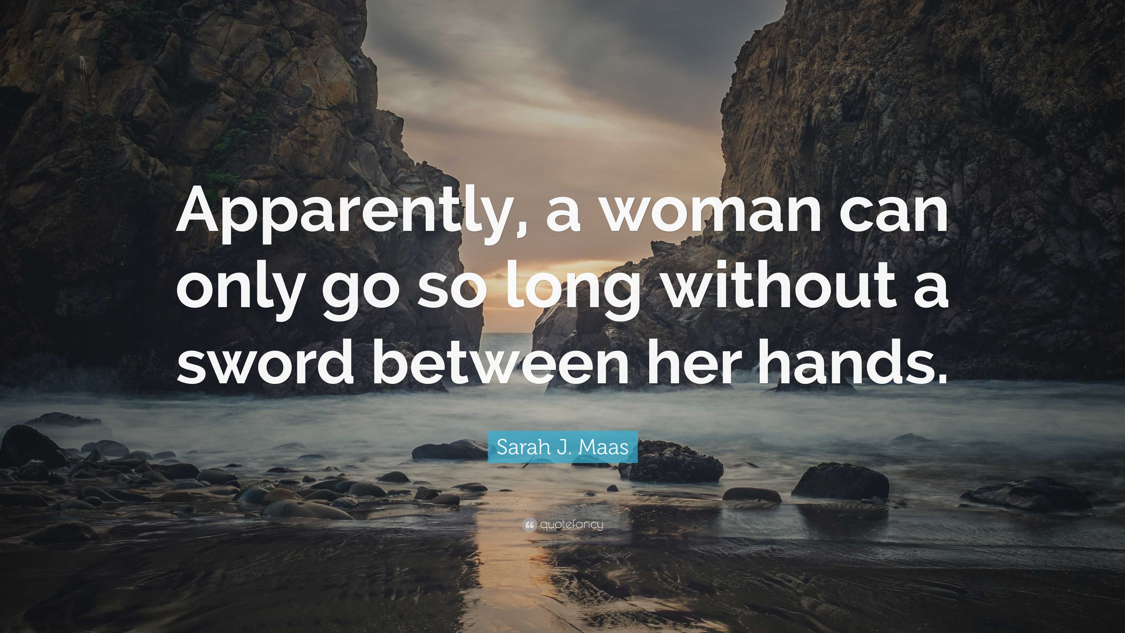 Sarah J. Maas Quote: “Apparently, a woman can only go so long without a ...