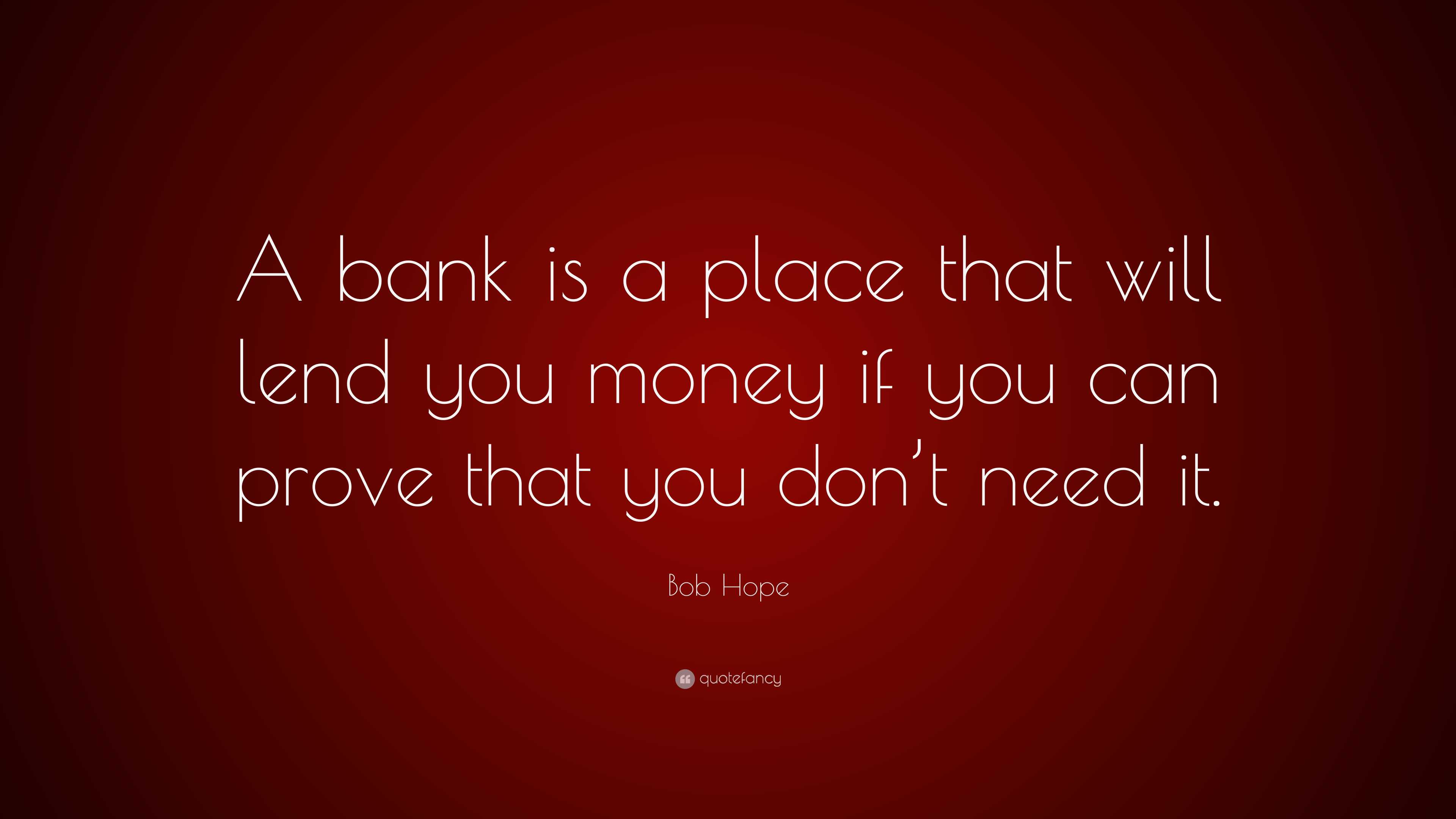 Bob Hope Quote: “A bank is a place that will lend you money if you can ...