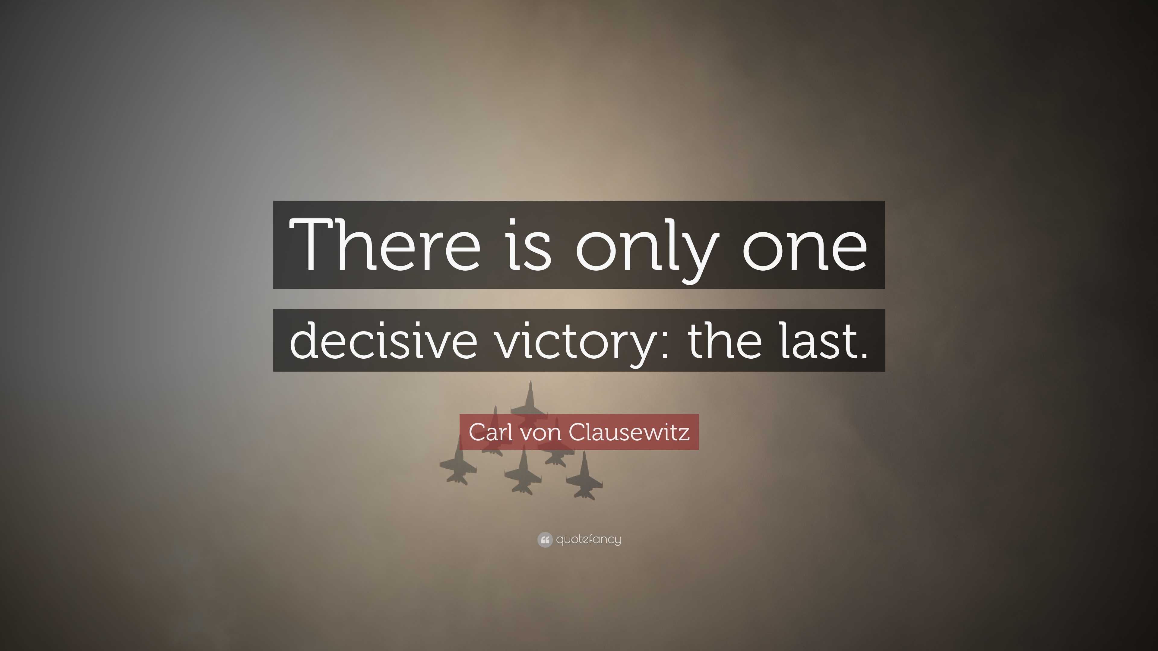 Carl von Clausewitz Quote: “There is only one decisive victory: the last.”