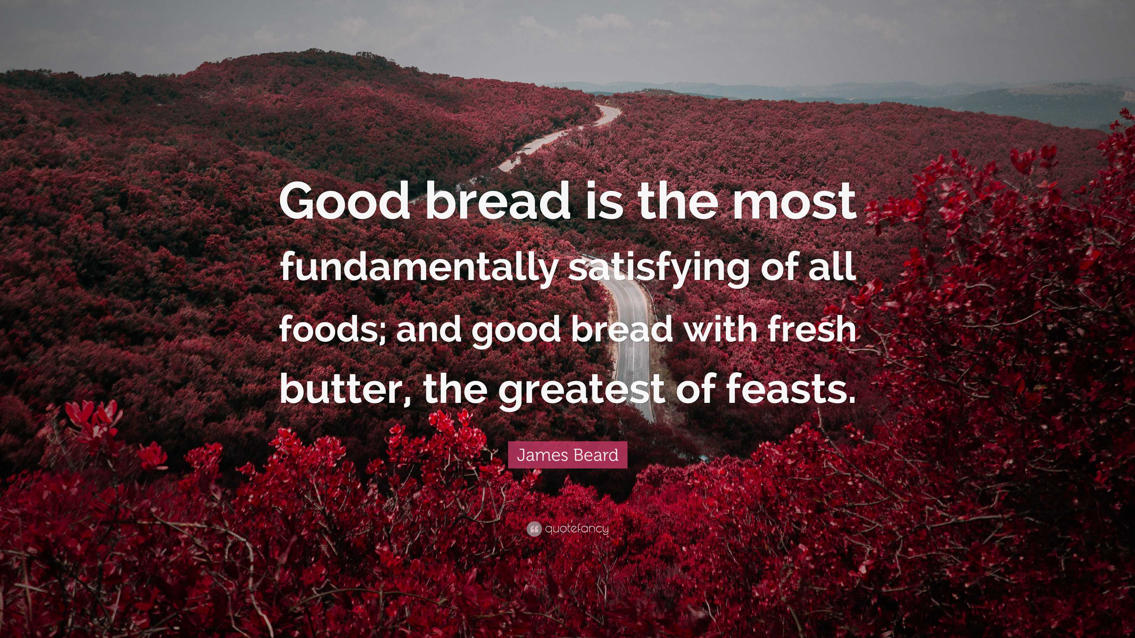 James Beard Quote: “Good bread is the most fundamentally satisfying of ...