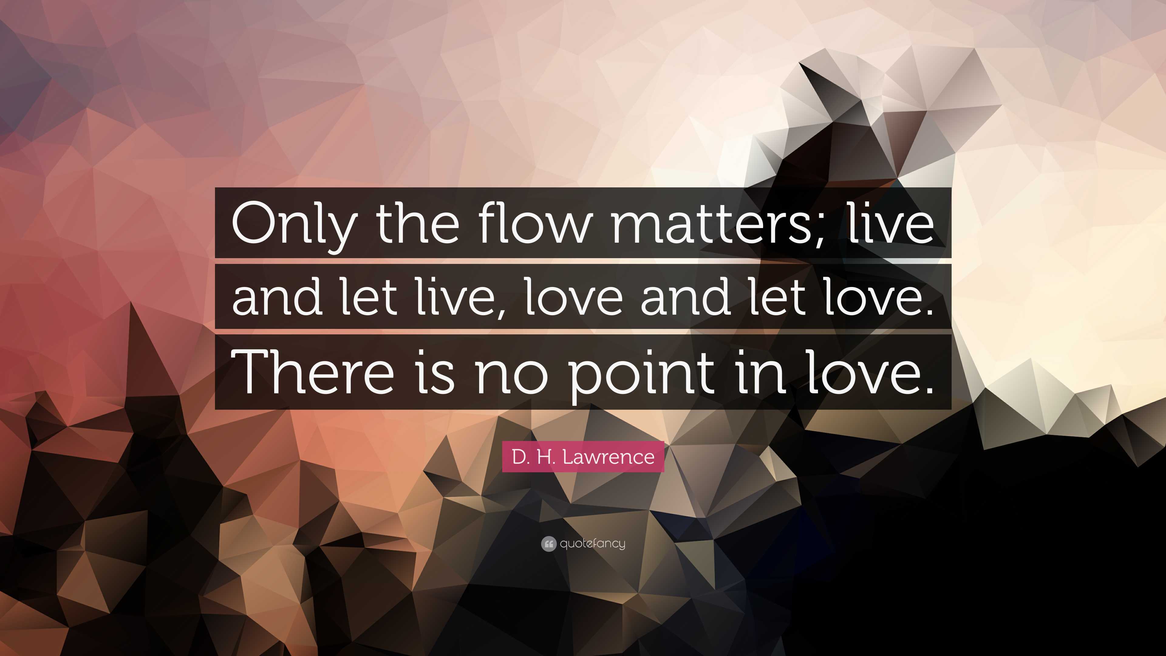 D. H. Lawrence Quote: “Only the flow matters; live and let live, love ...