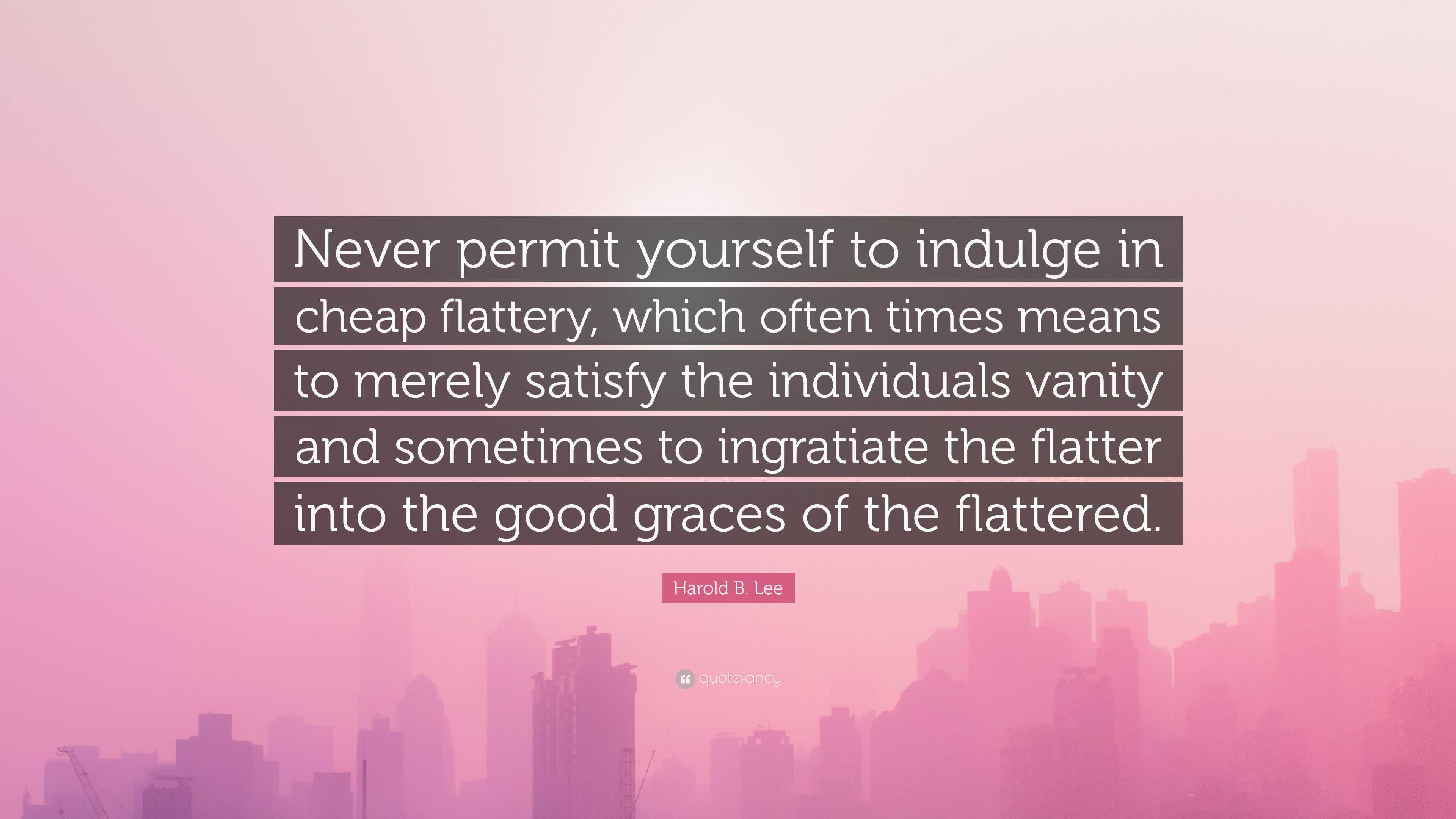 Harold B. Lee Quote: “Never permit yourself to indulge in cheap ...