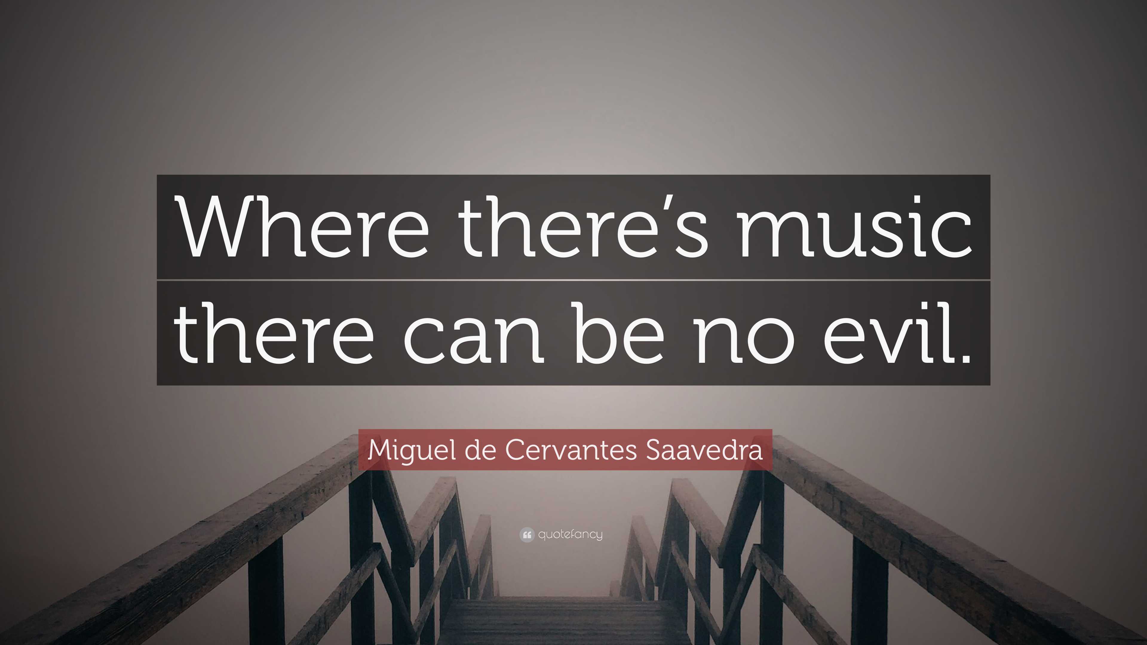 Miguel de Cervantes Saavedra Quote: “Where there’s music there can be ...