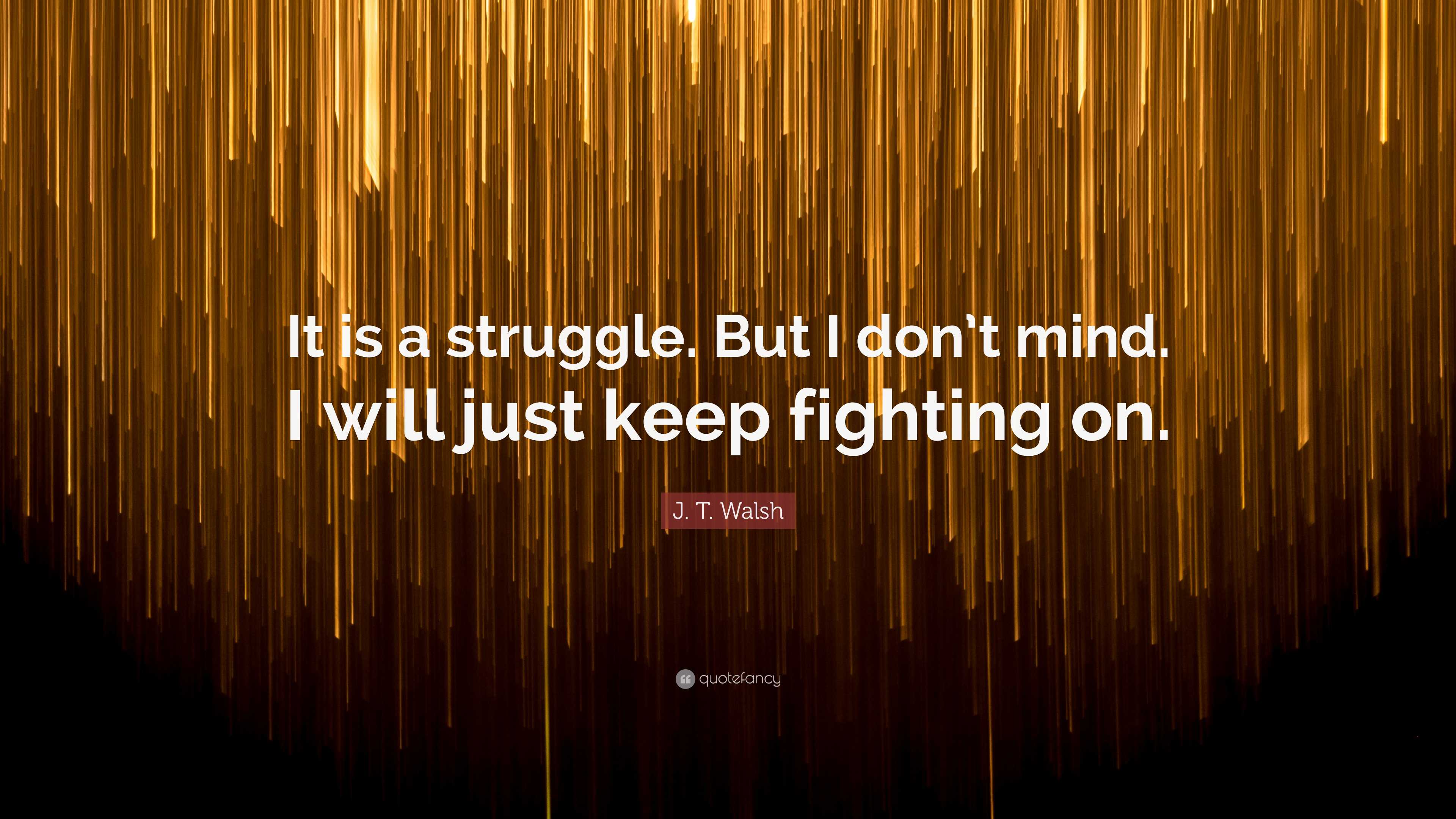 J. T. Walsh Quote: “It is a struggle. But I don’t mind. I will just ...