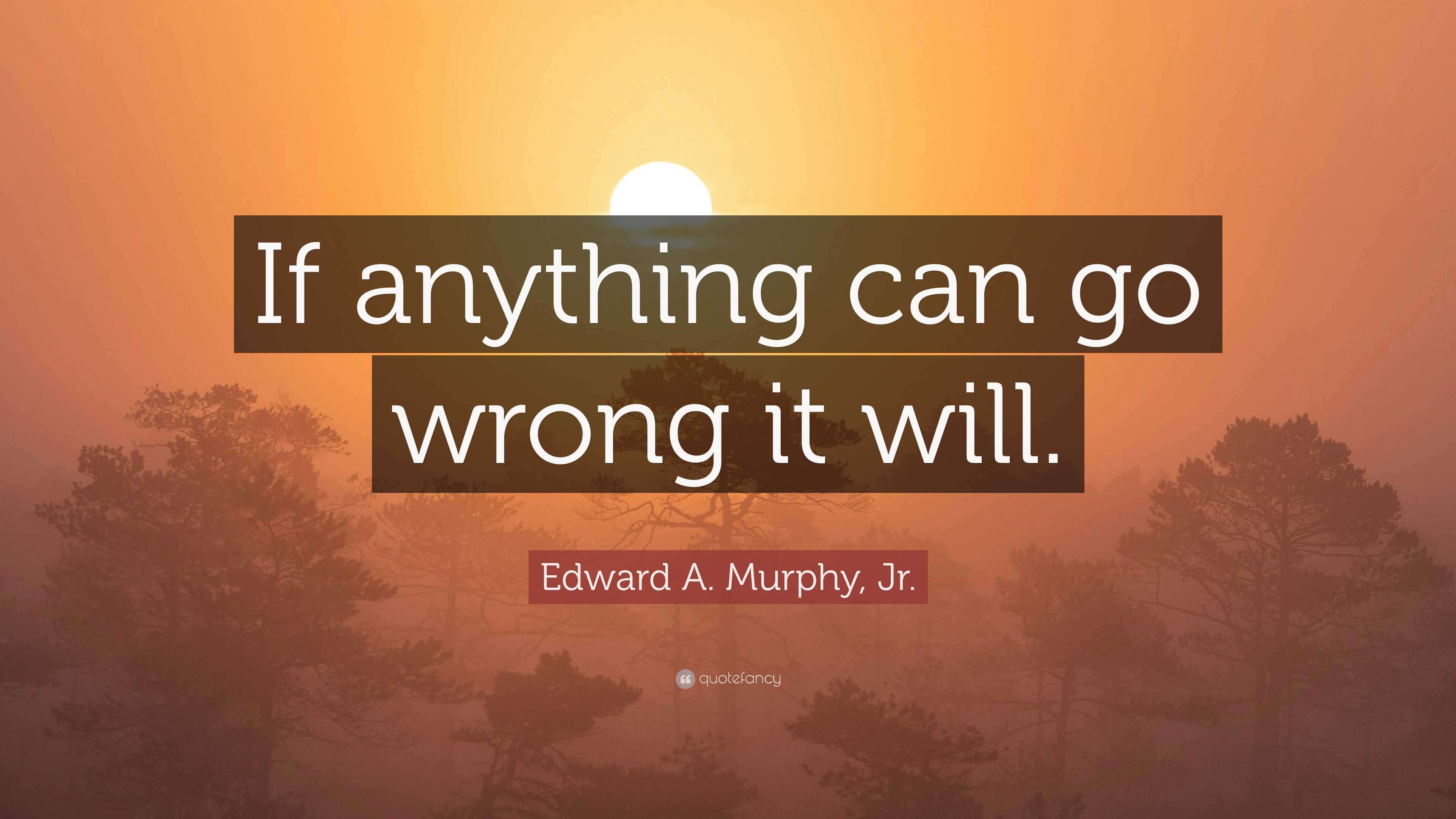 Edward A. Murphy, Jr. Quote: “If anything can go wrong it will.”