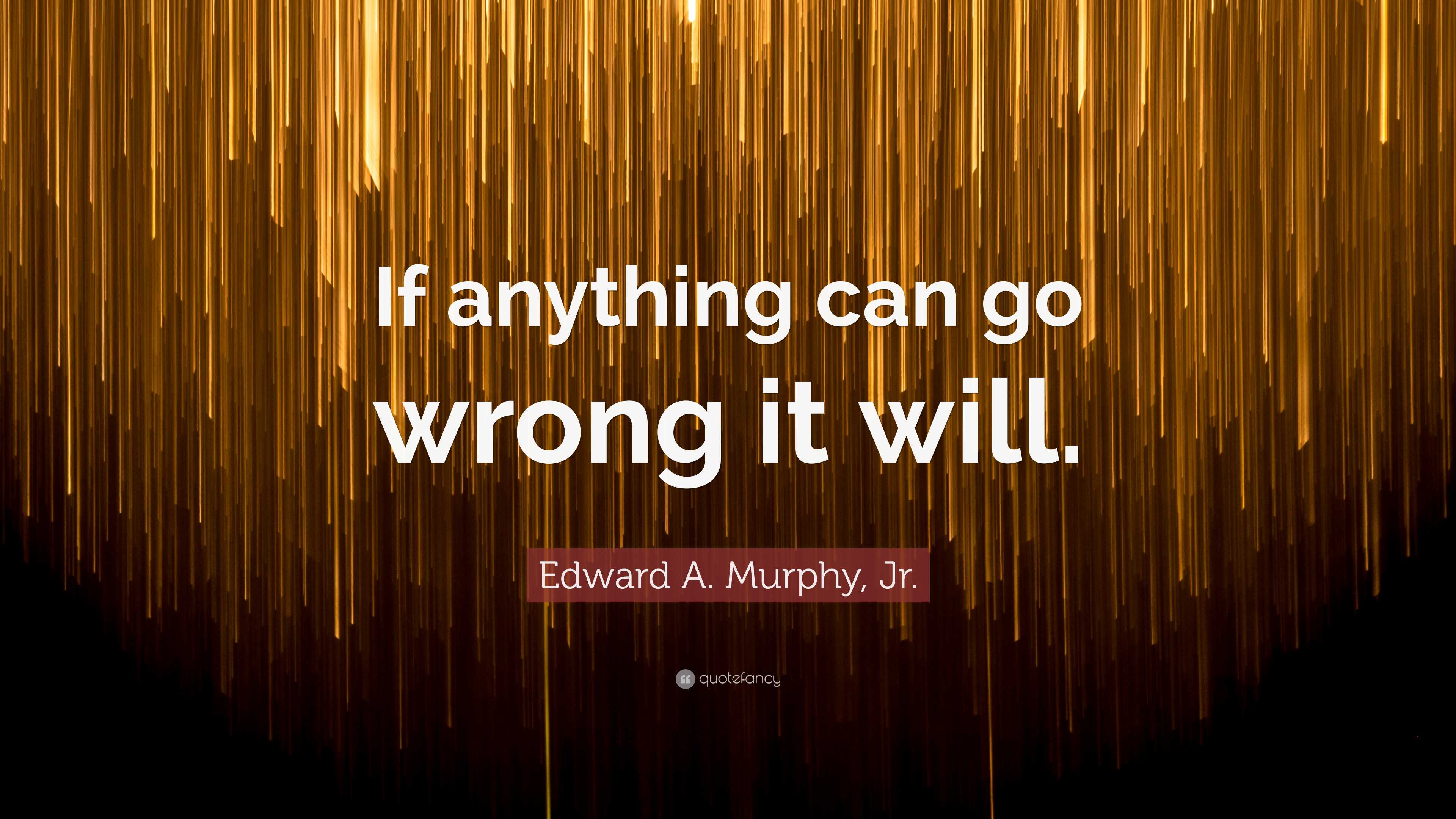 Edward A. Murphy, Jr. Quote: “If anything can go wrong it will.”