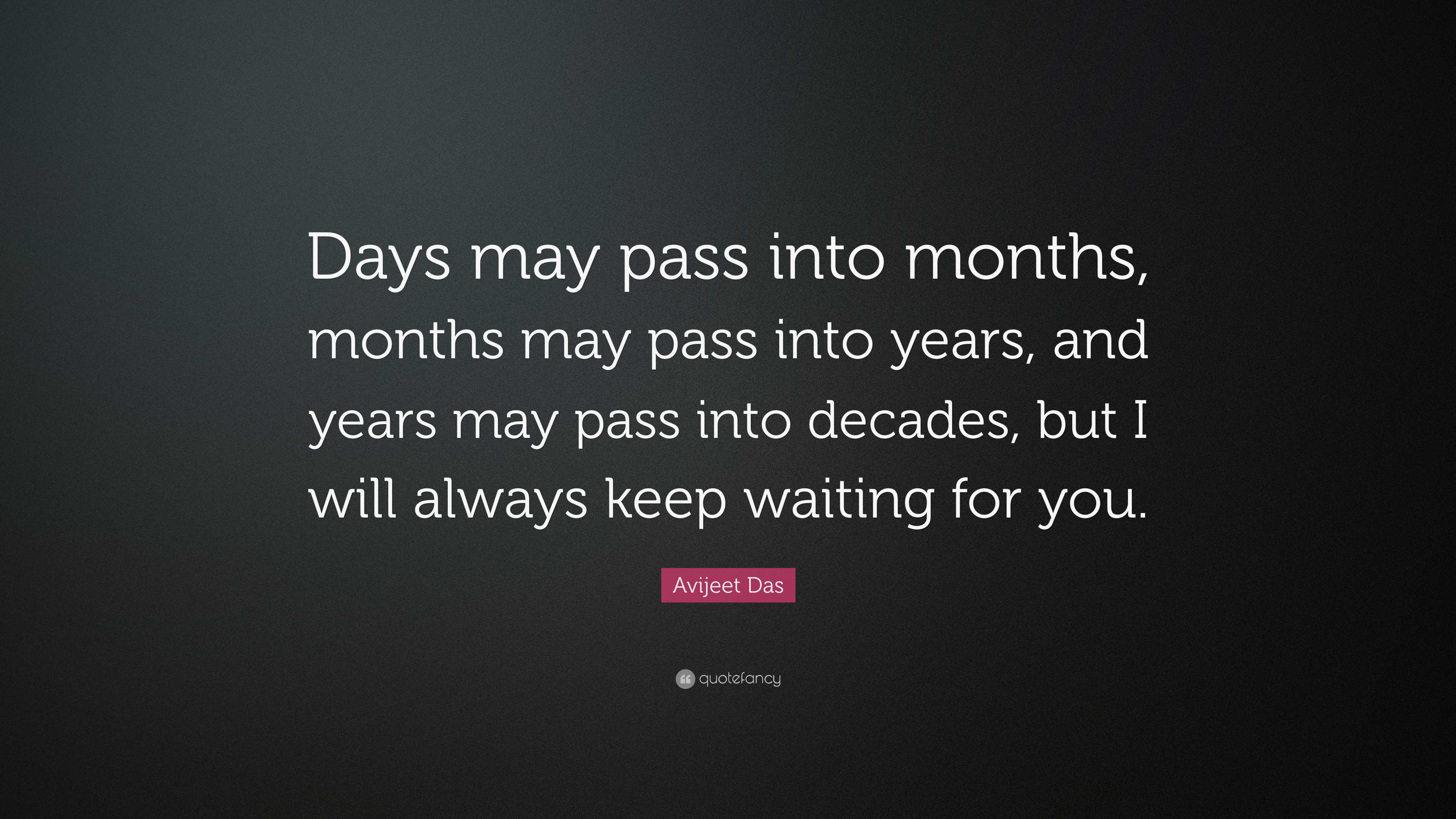 Avijeet Das Quote: “Days may pass into months, months may pass into ...