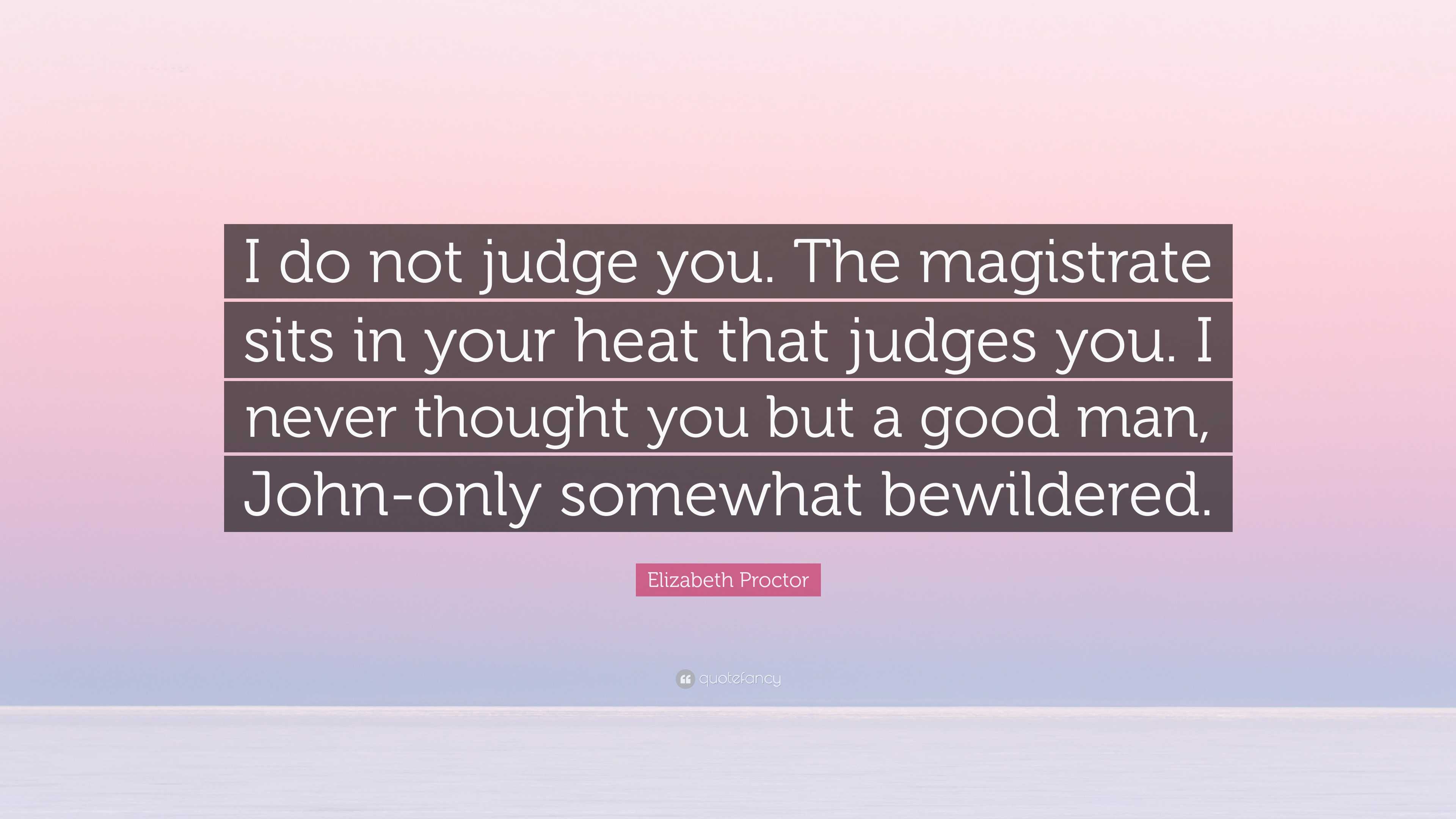 Elizabeth Proctor Quote: “I do not judge you. The magistrate sits in ...