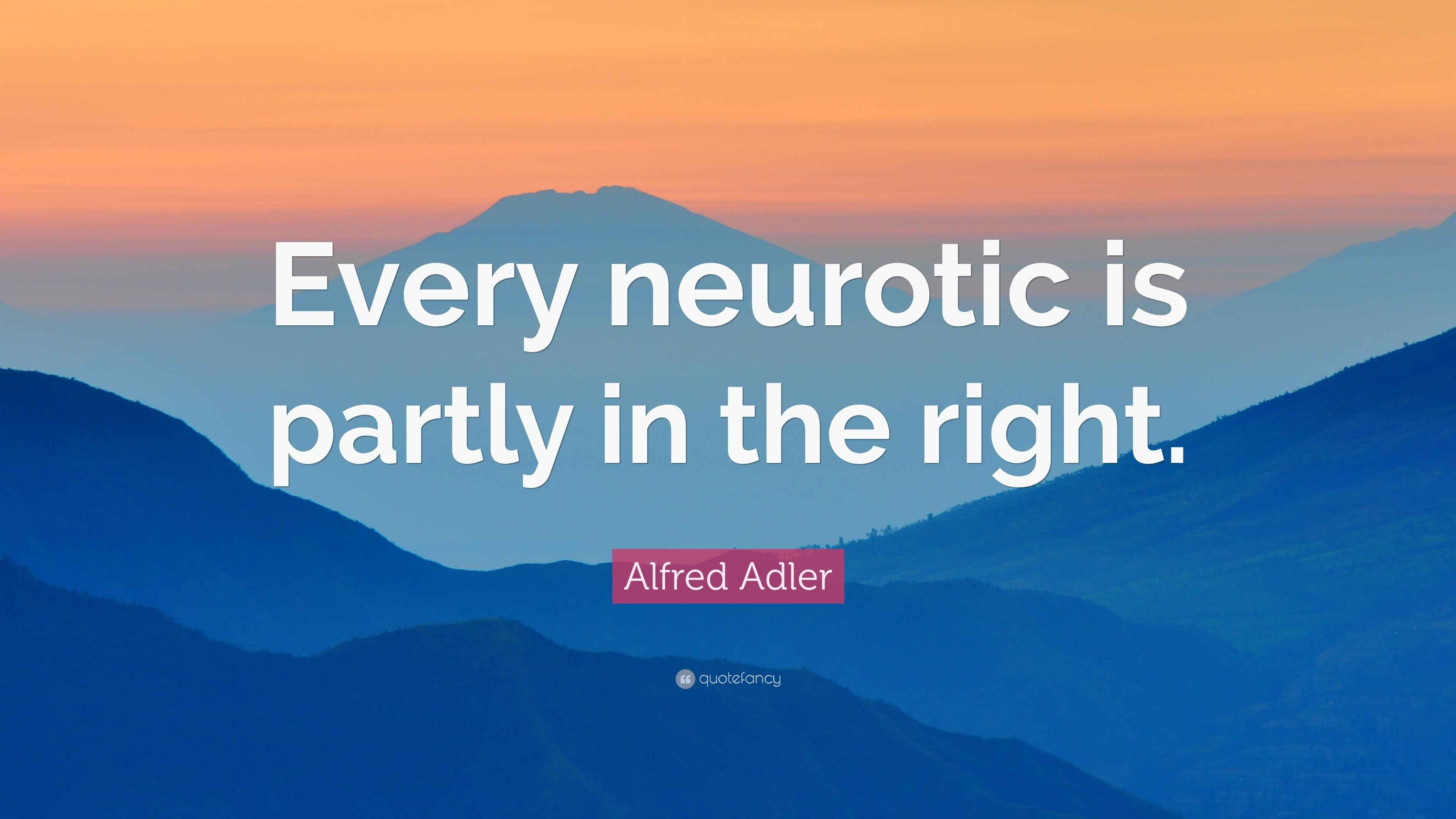 Alfred Adler Quote: “Every neurotic is partly in the right.”