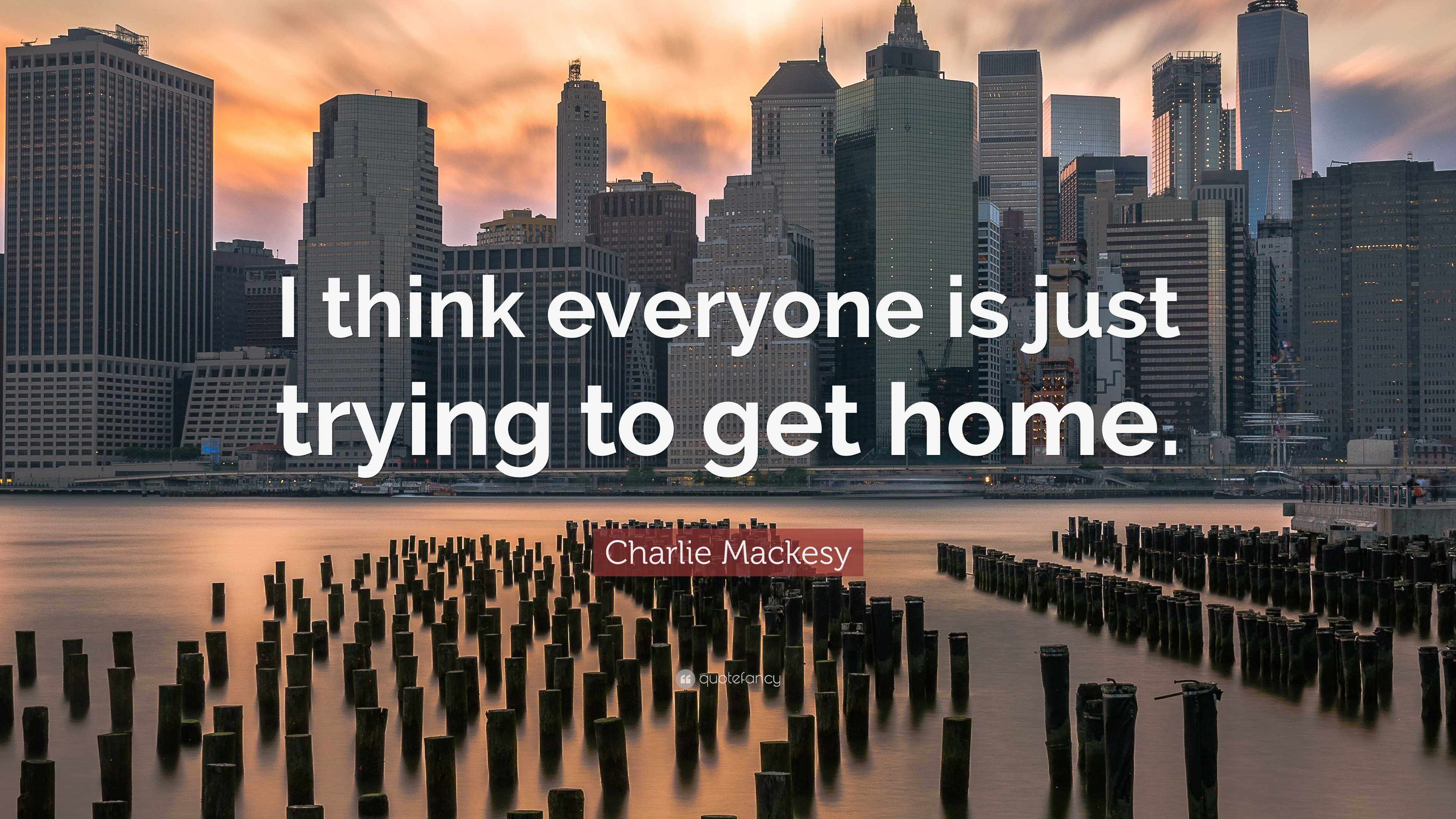 Charlie Mackesy Quote: “I think everyone is just trying to get home.”