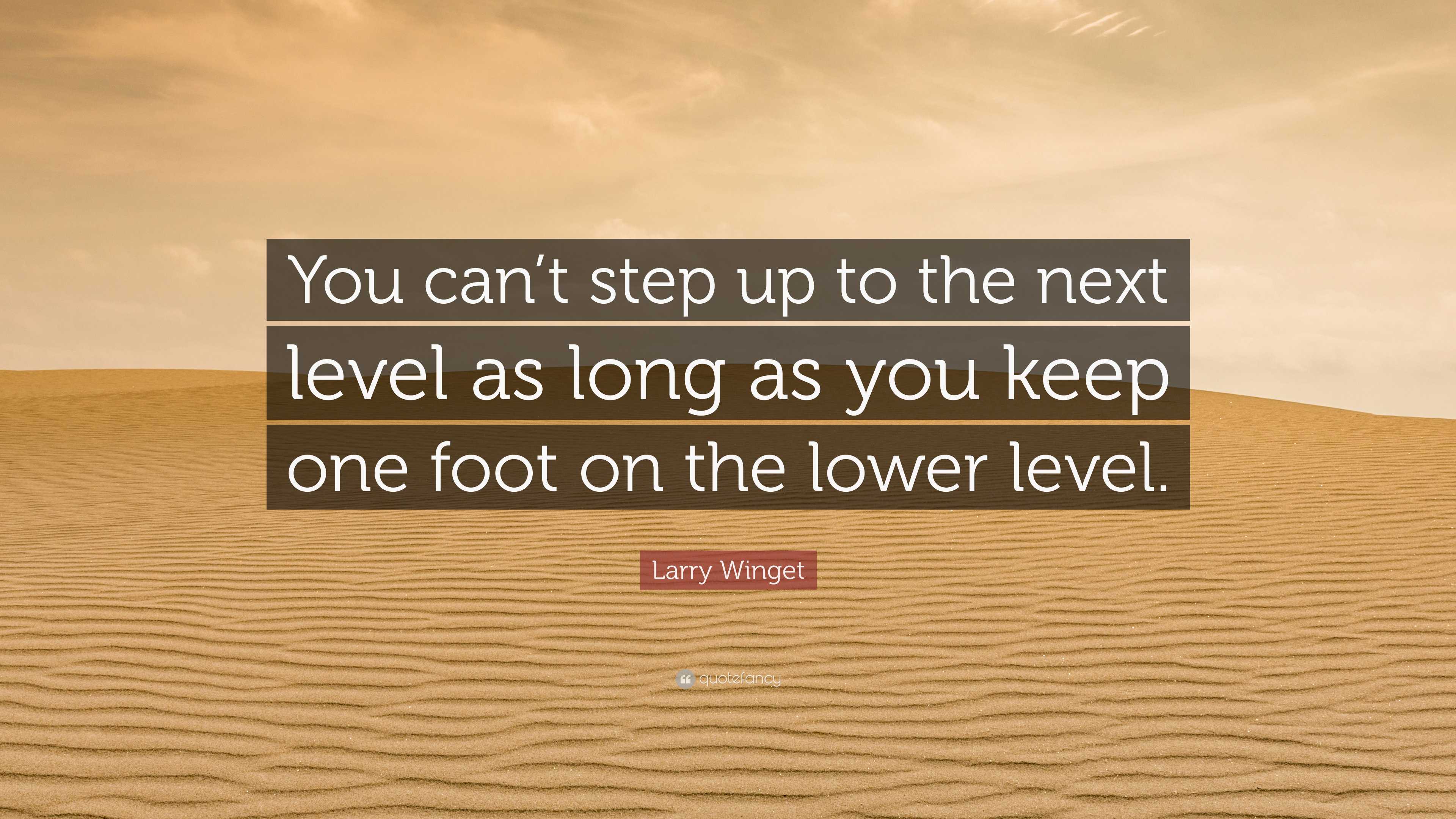 Larry Winget Quote: “You can’t step up to the next level as long as you ...