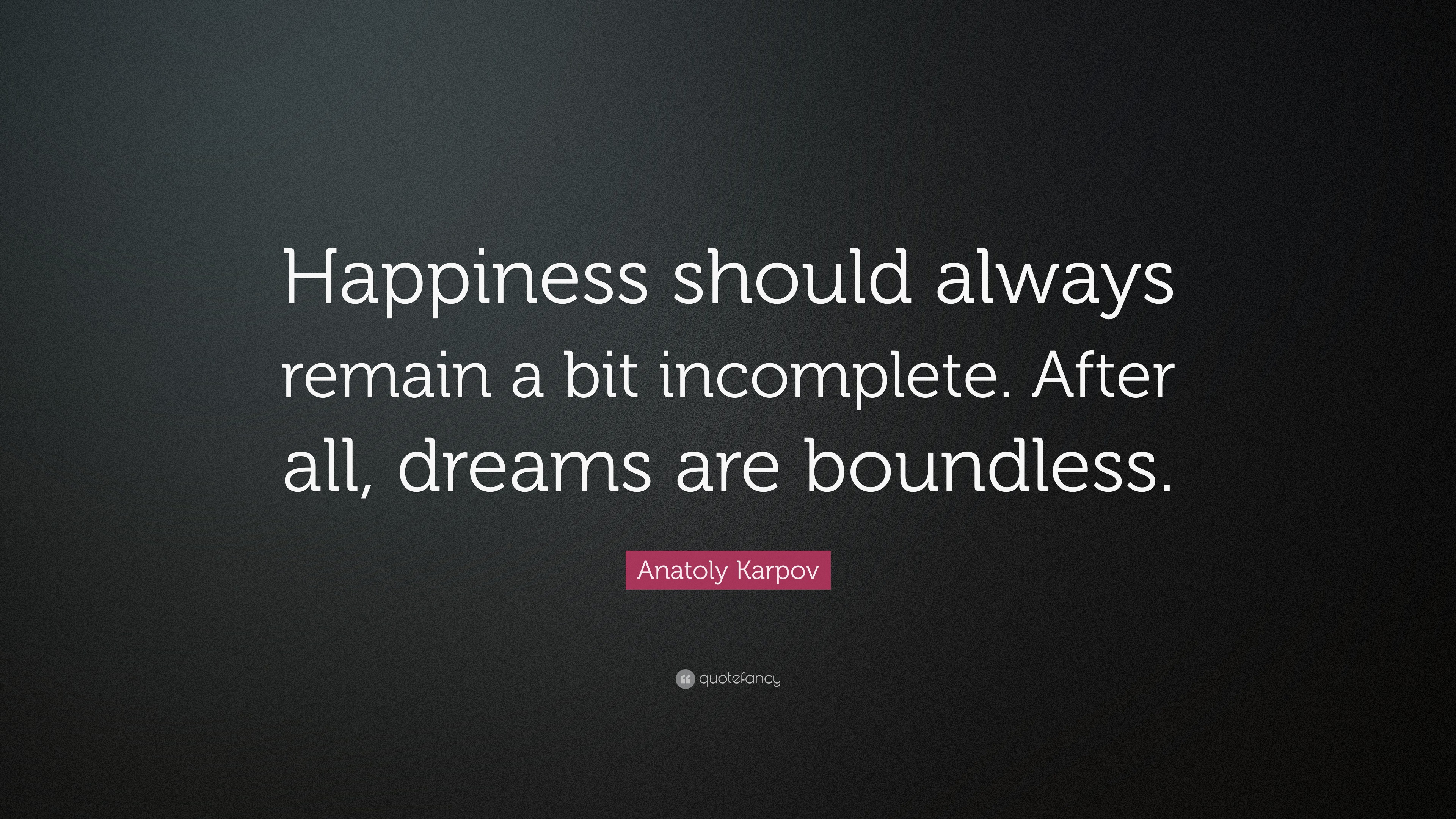 Anatoly Karpov Quote: “Happiness should always remain a bit incomplete ...