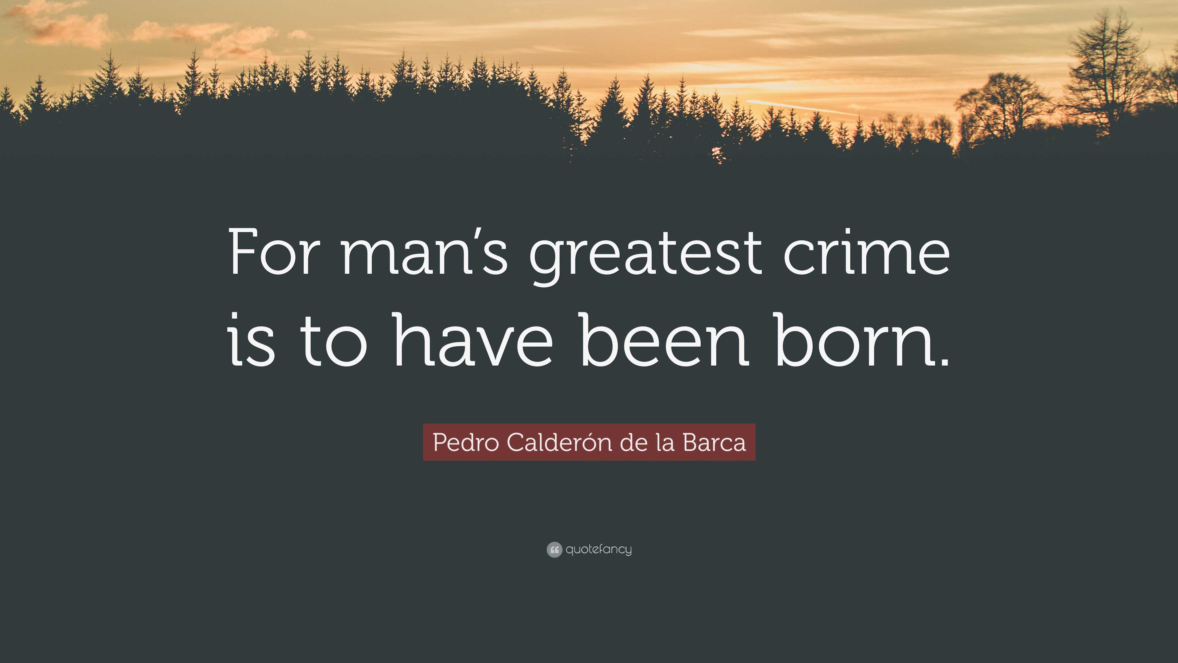 Pedro Calderón de la Barca Quote: “For man’s greatest crime is to have ...