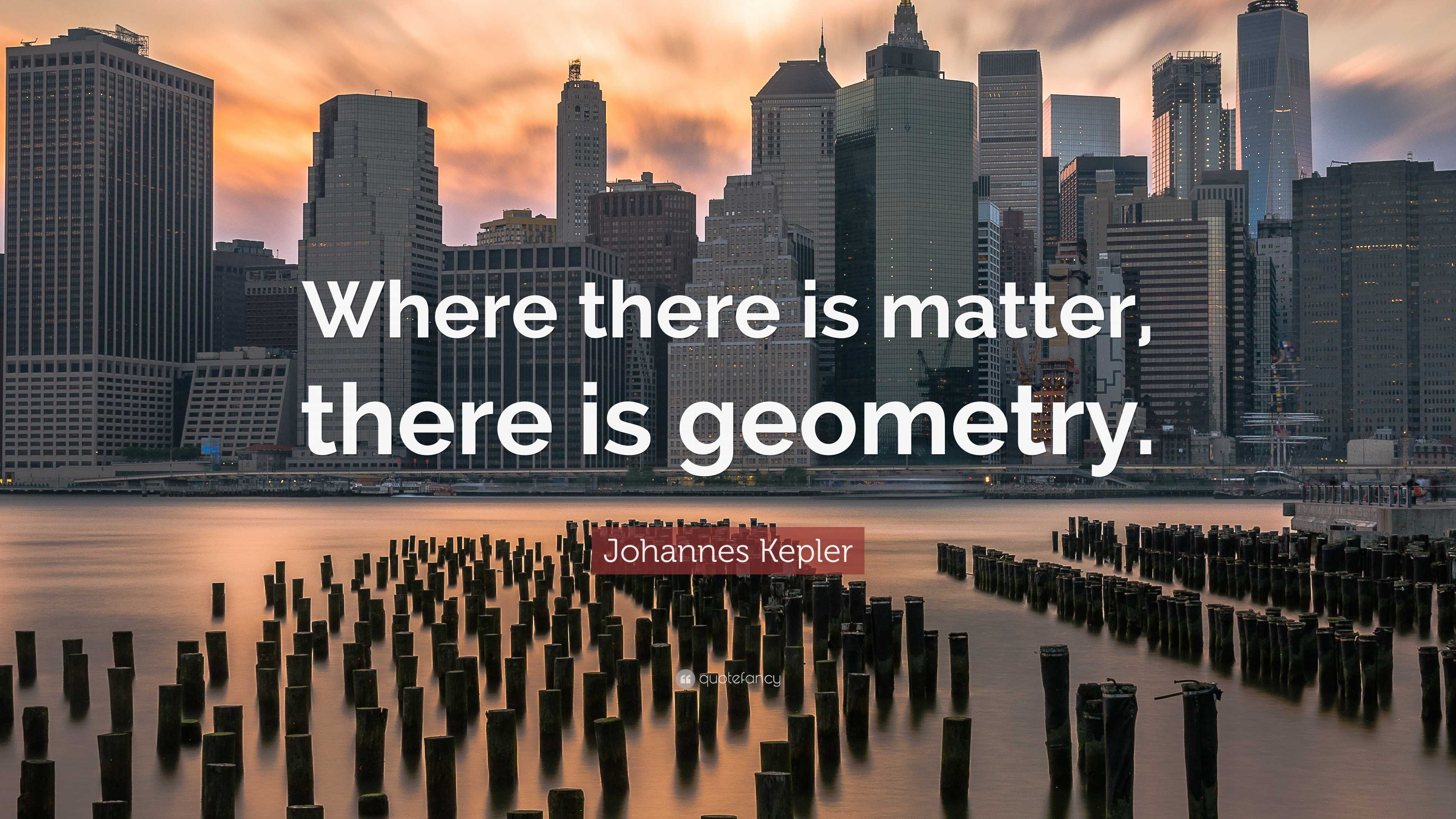 Johannes Kepler Quote: “Where there is matter, there is geometry.”