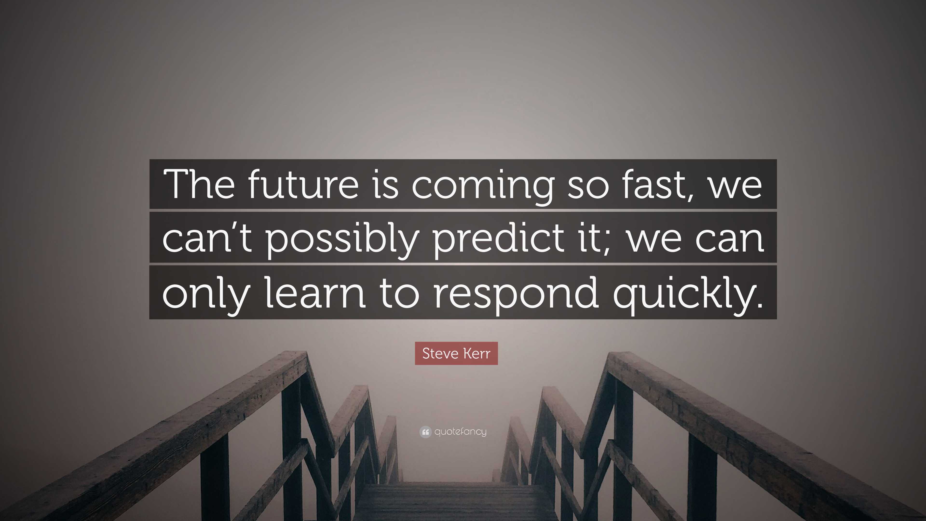 Steve Kerr Quote: “The future is coming so fast, we can’t possibly ...